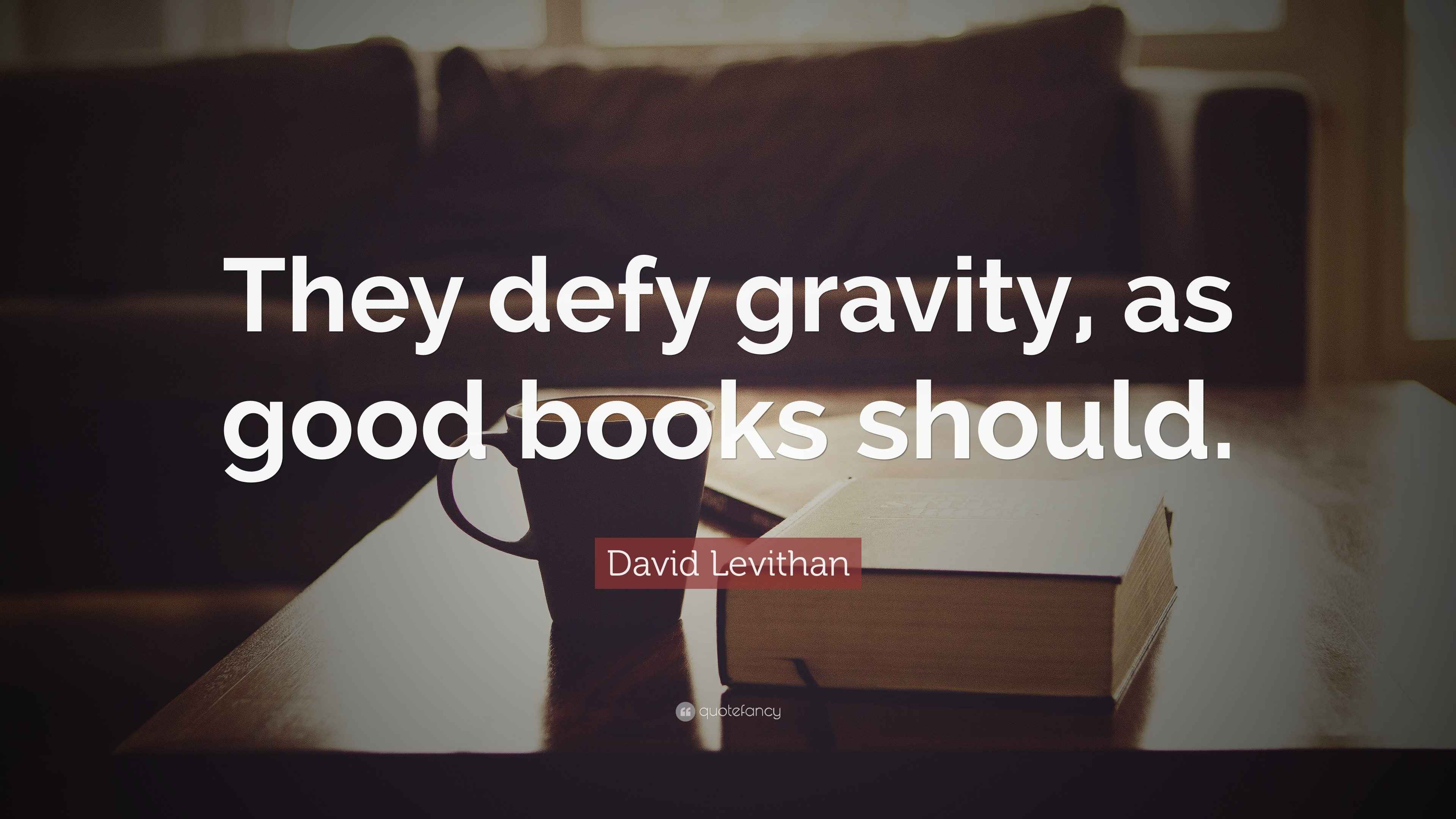 David Levithan Quote: “They defy gravity, as good books should.”