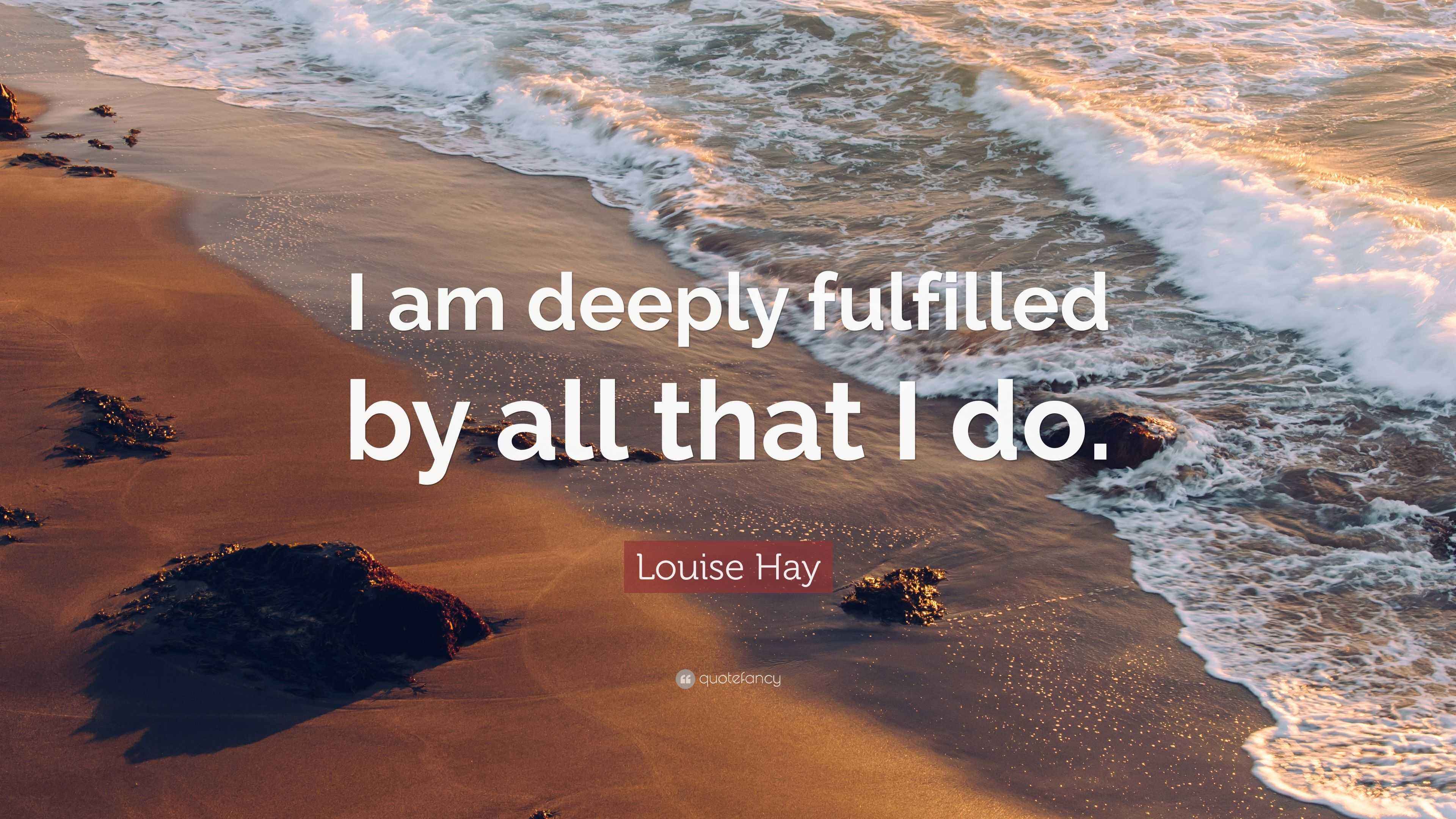 Louise Hay Quote: “I am deeply fulfilled by all that I do.”