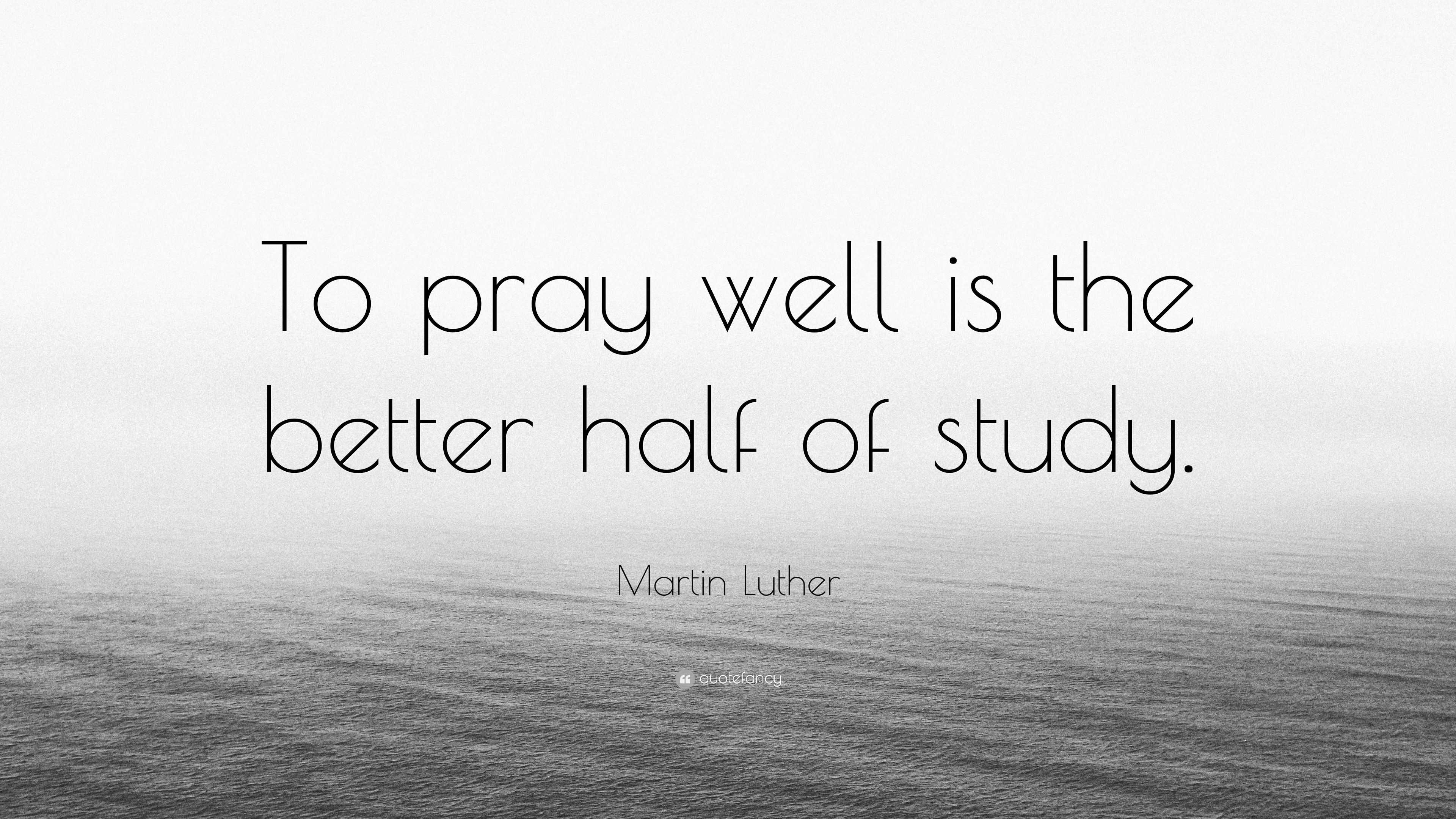 Martin Luther Quote: “To pray well is the better half of study.”