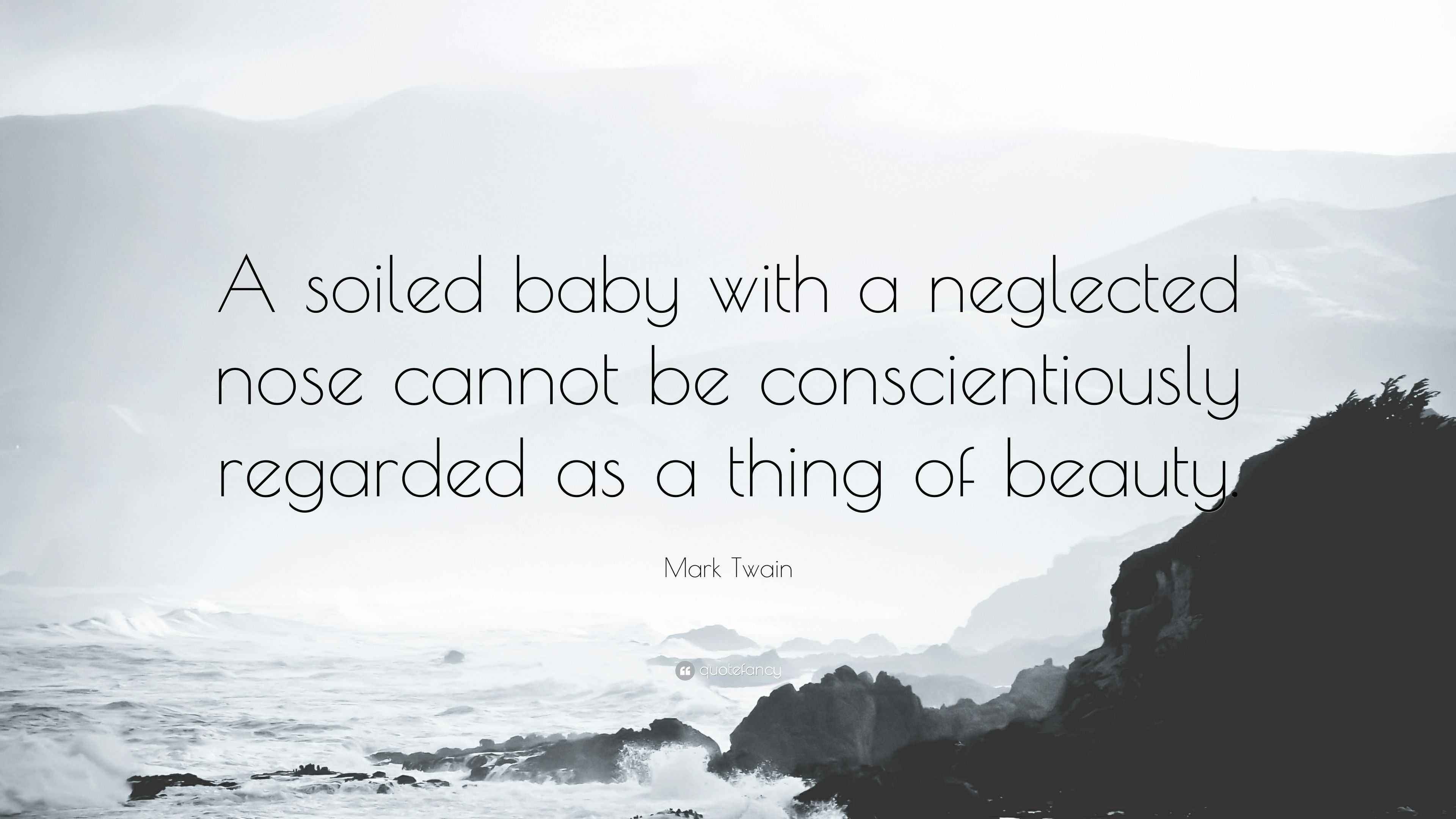 Mark Twain Quote: “A soiled baby with a neglected nose cannot be ...