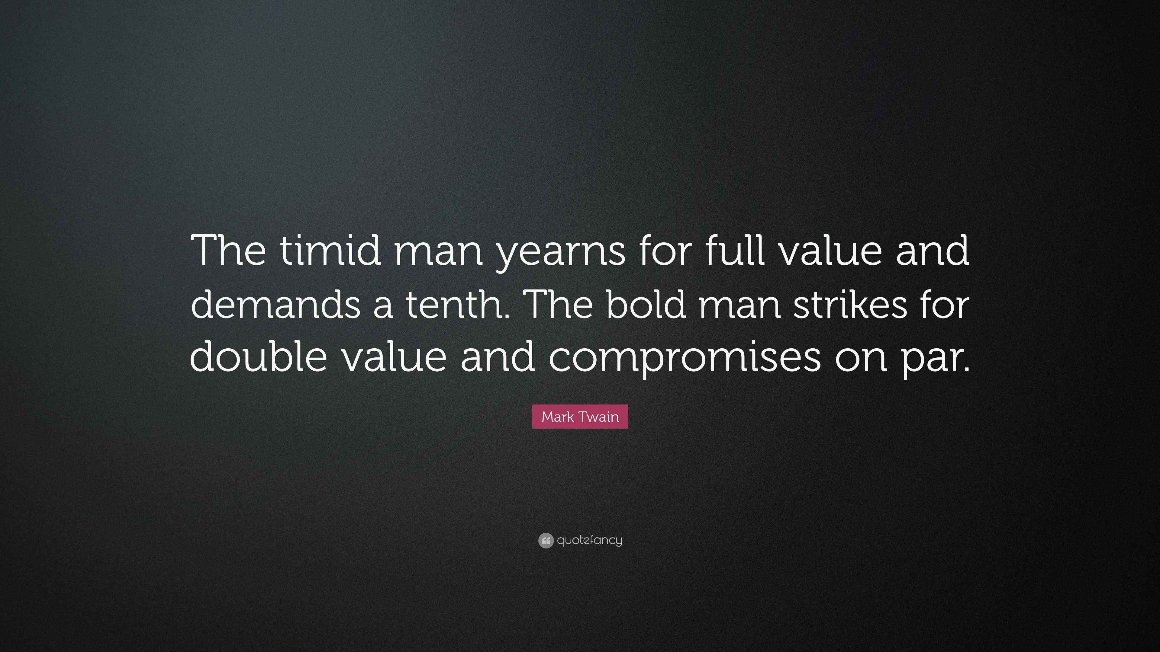 Mark Twain Quote: “The timid man yearns for full value and demands a ...