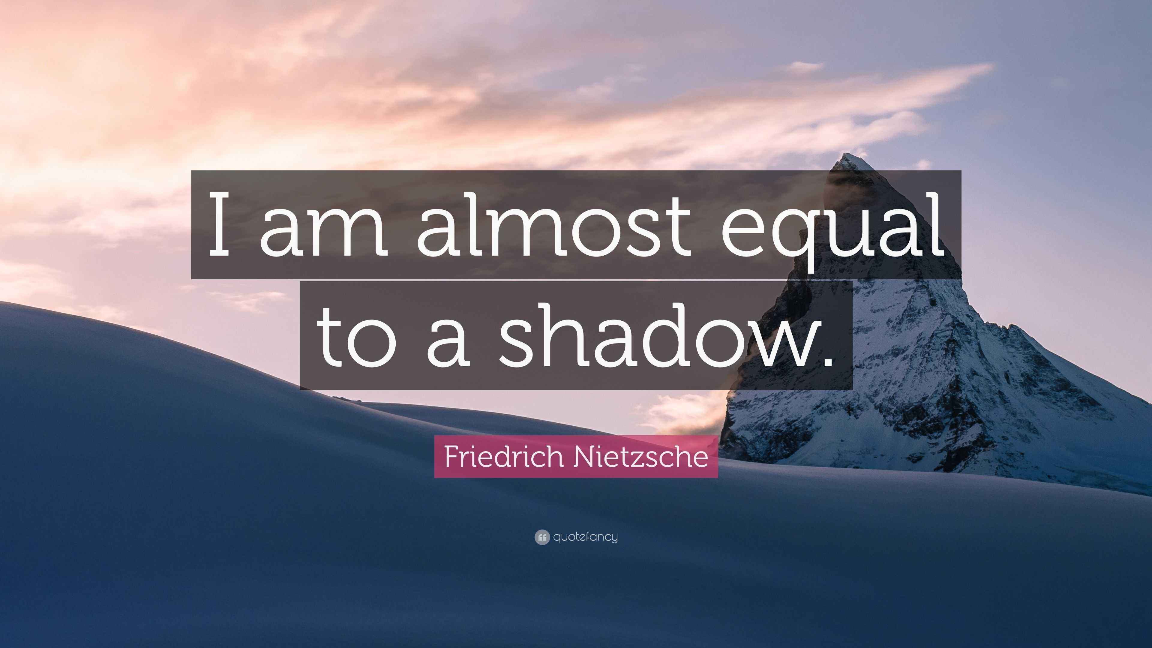 Friedrich Nietzsche Quote: “I am almost equal to a shadow.”