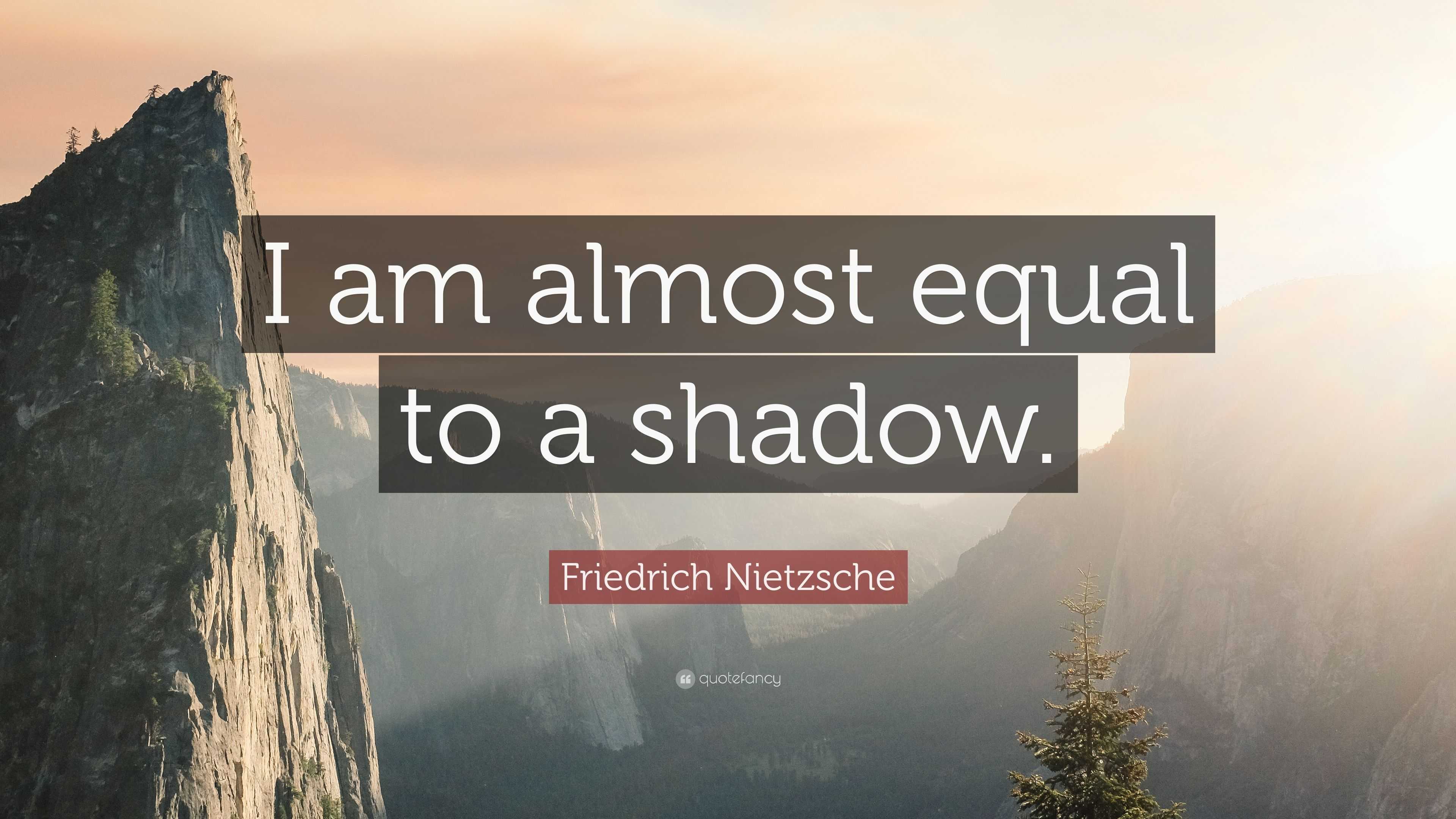 Friedrich Nietzsche Quote: “I am almost equal to a shadow.”