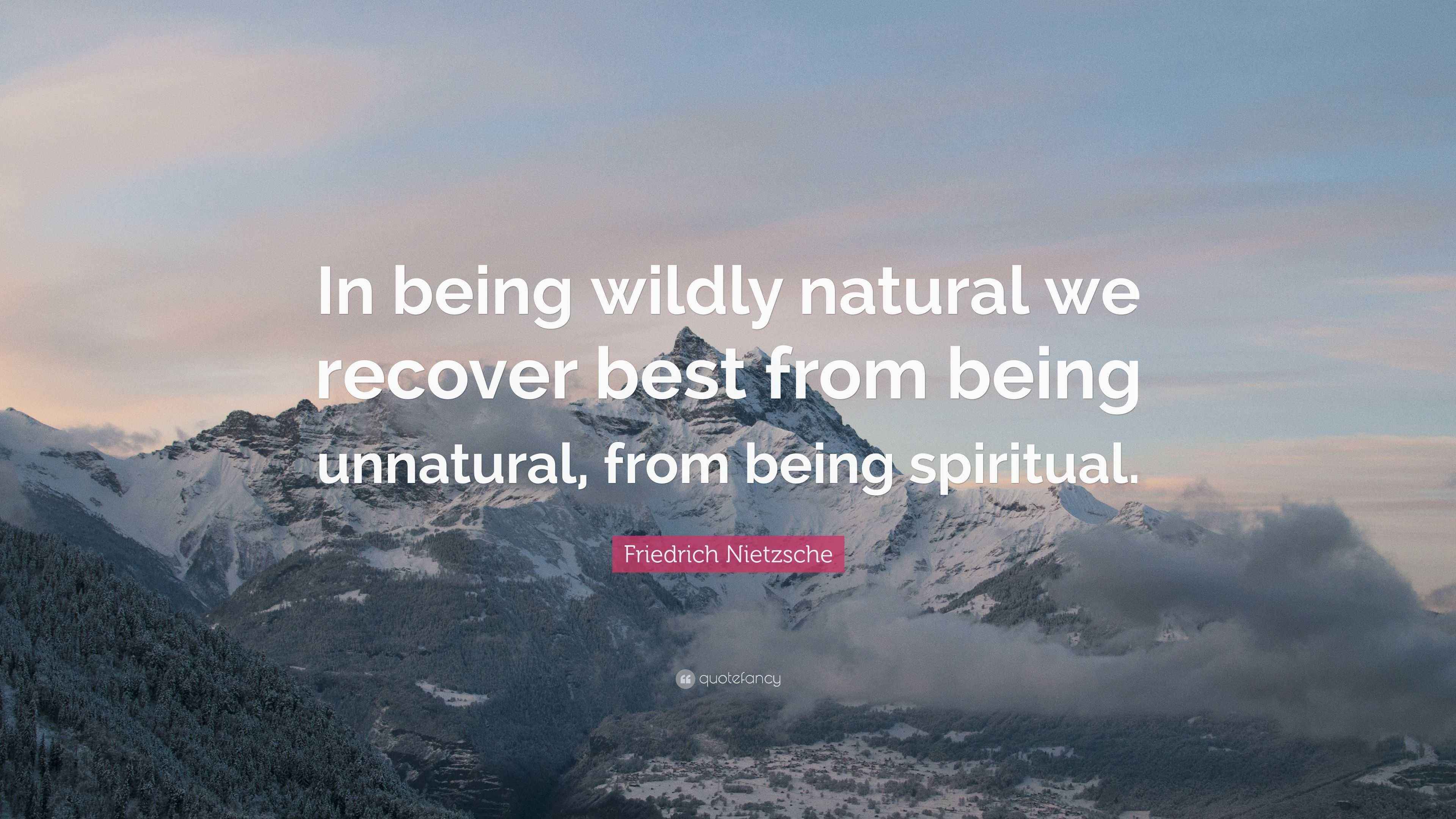 Friedrich Nietzsche Quote: “In being wildly natural we recover best ...
