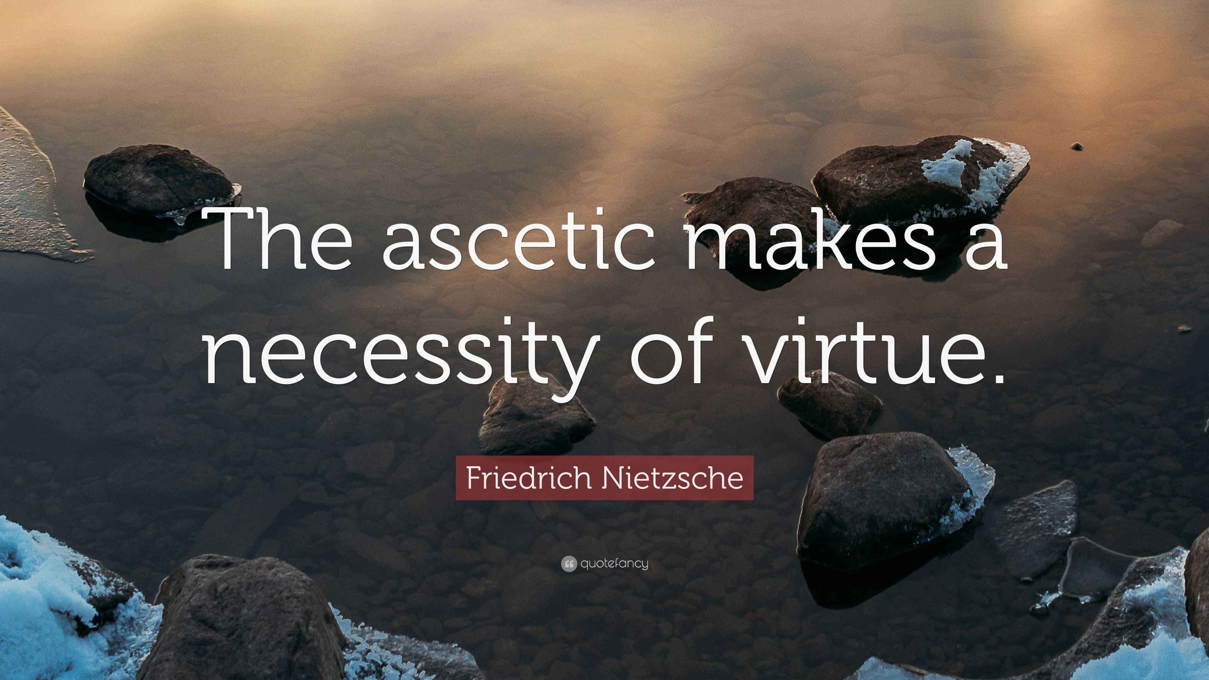 Friedrich Nietzsche Quote: “The ascetic makes a necessity of virtue.”