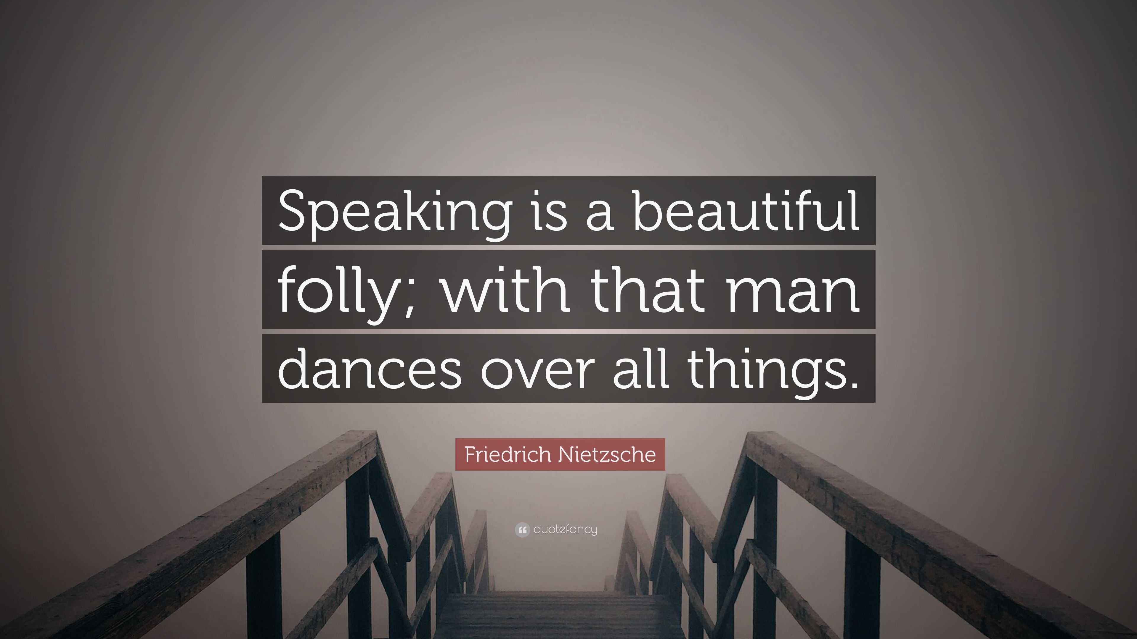 Friedrich Nietzsche Quote: “Speaking is a beautiful folly; with that ...