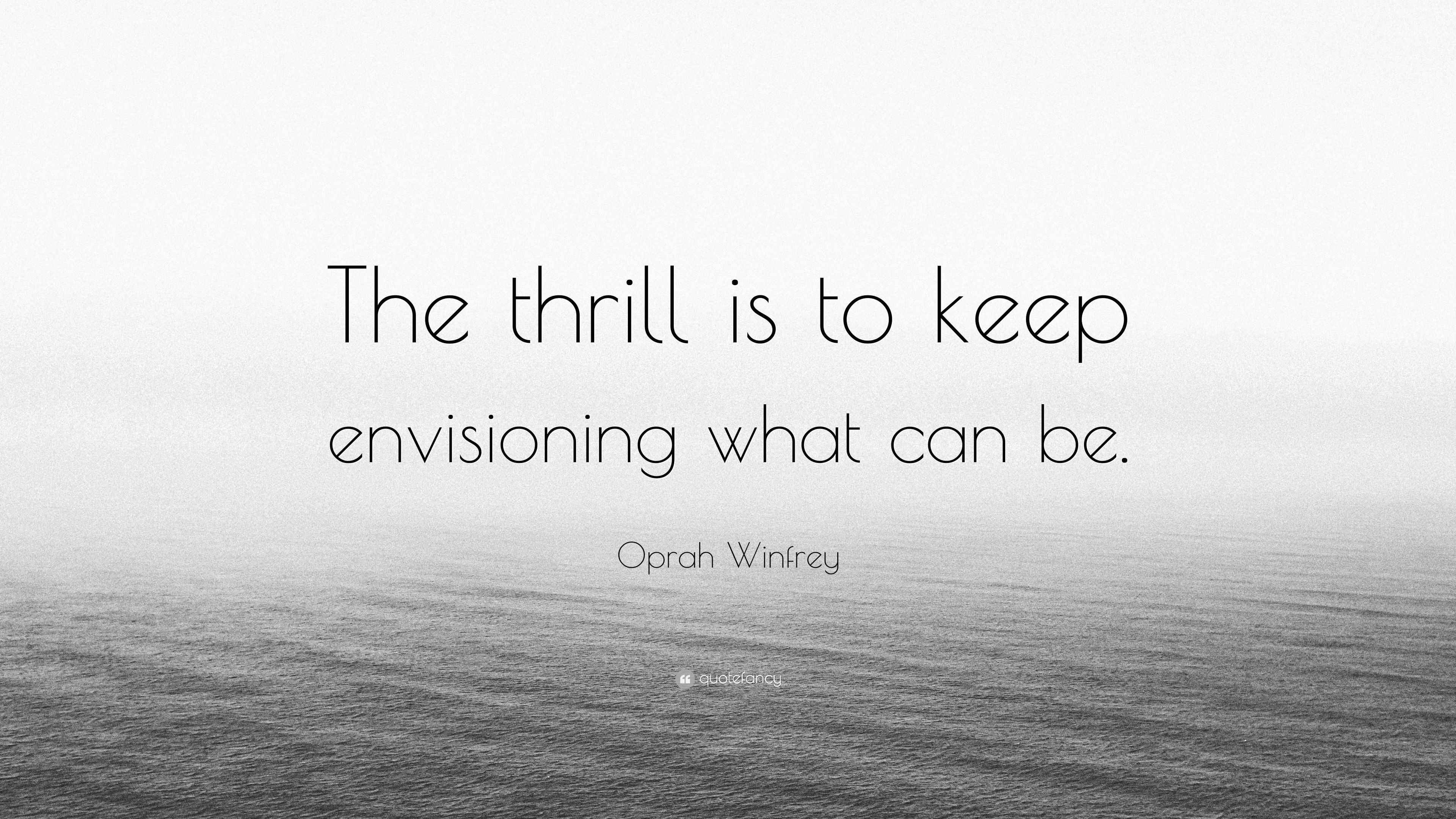 Oprah Winfrey Quote: “The thrill is to keep envisioning what can be.”