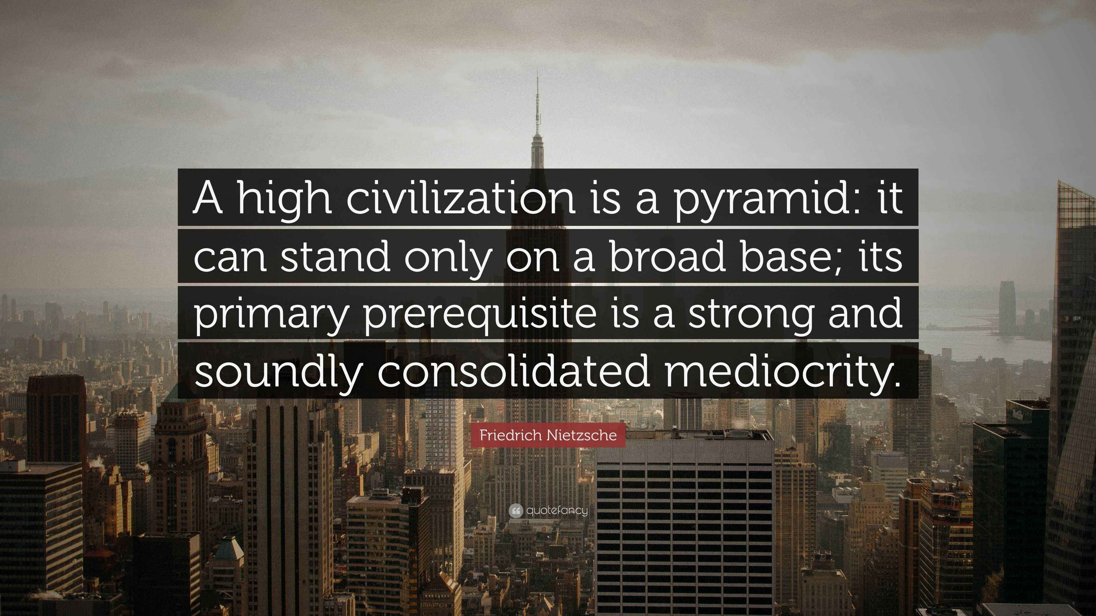 Friedrich Nietzsche Quote: “A high civilization is a pyramid: it can ...