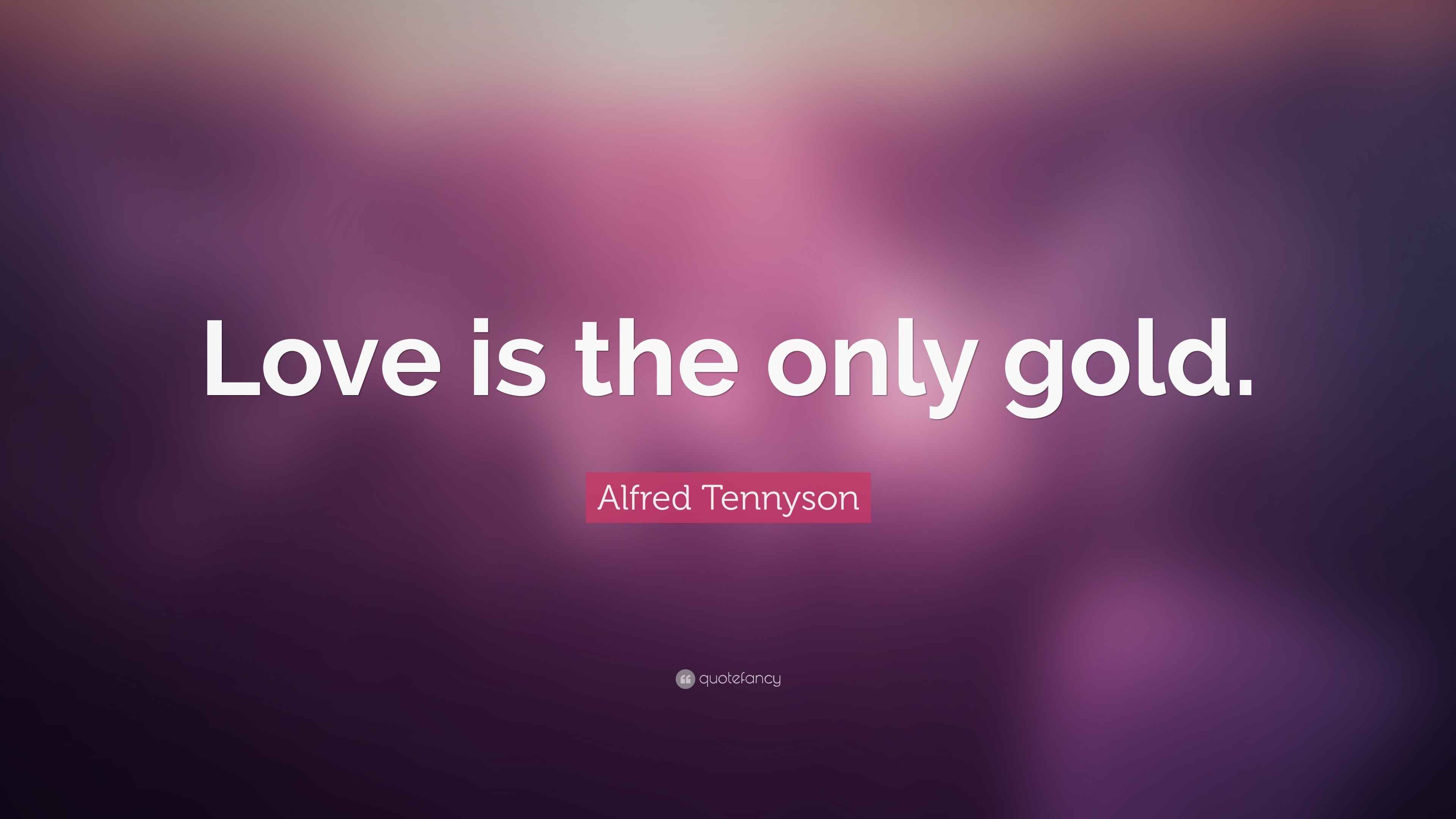 Alfred Tennyson Quote: “Love is the only gold.”