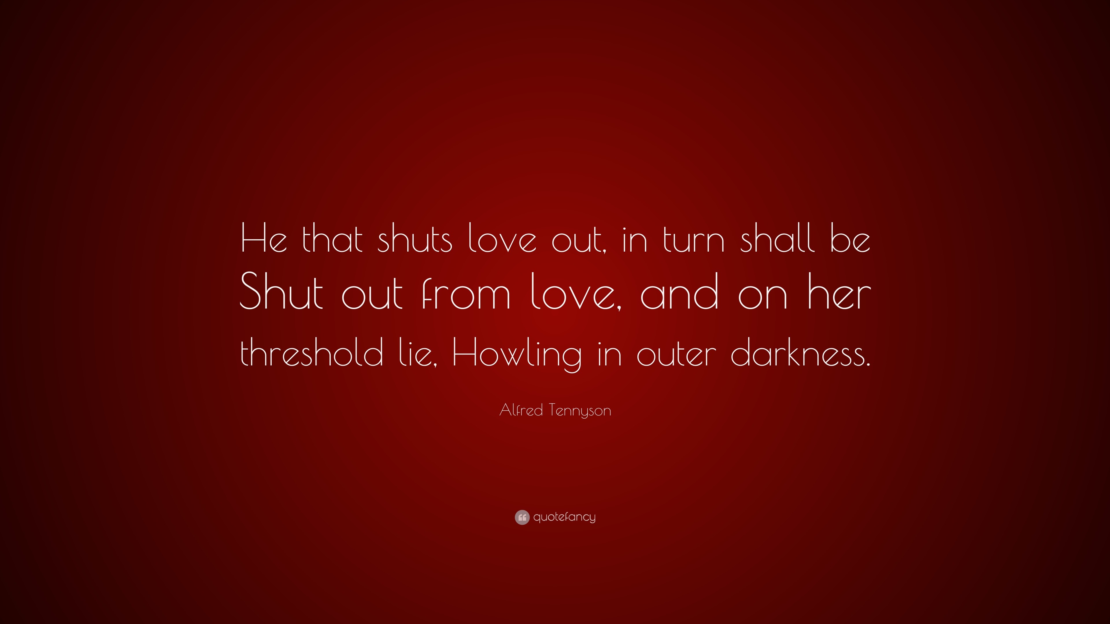 Alfred Tennyson Quote: “He that shuts love out, in turn shall be Shut ...