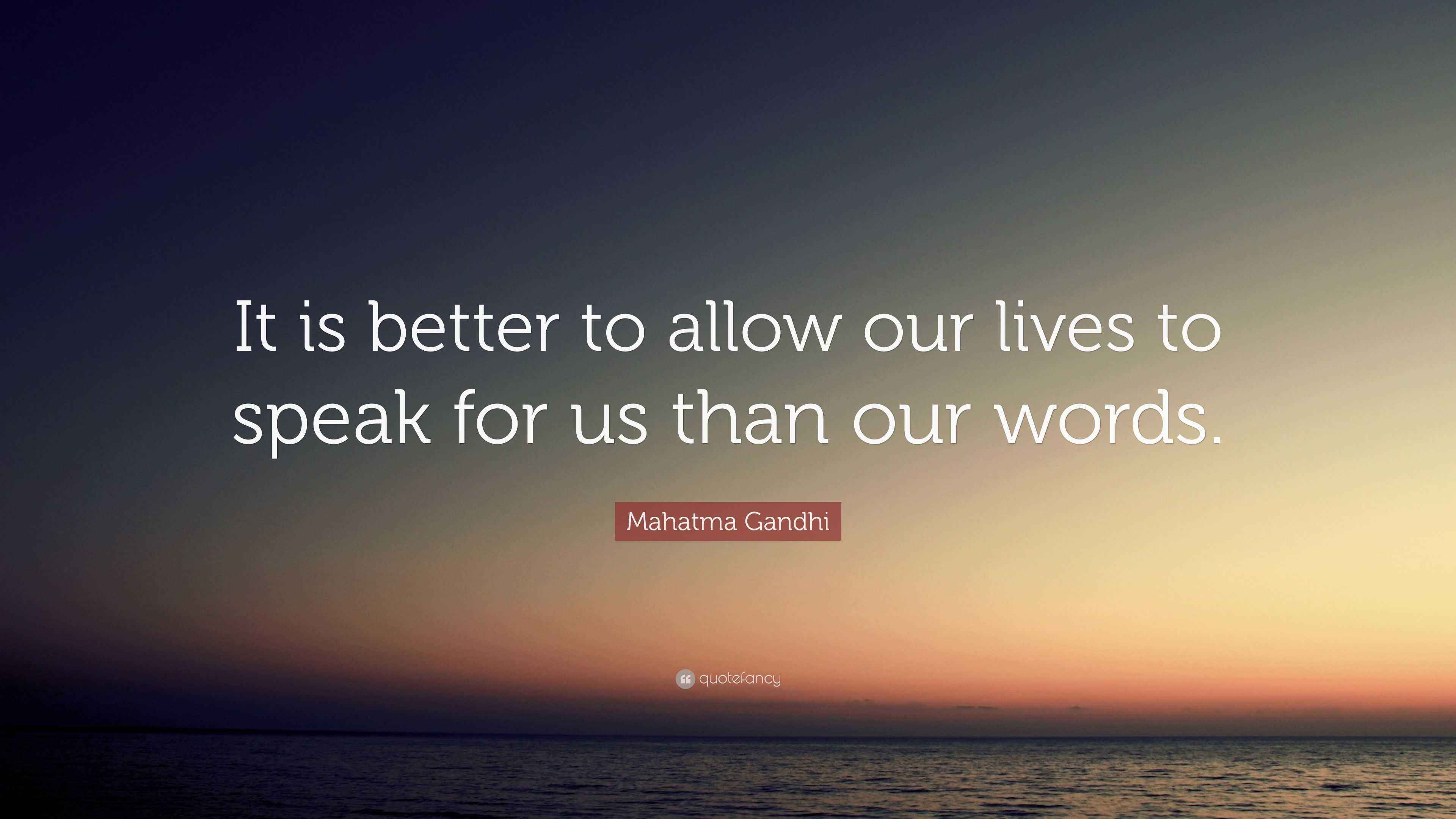 Mahatma Gandhi Quote: “It is better to allow our lives to speak for us ...
