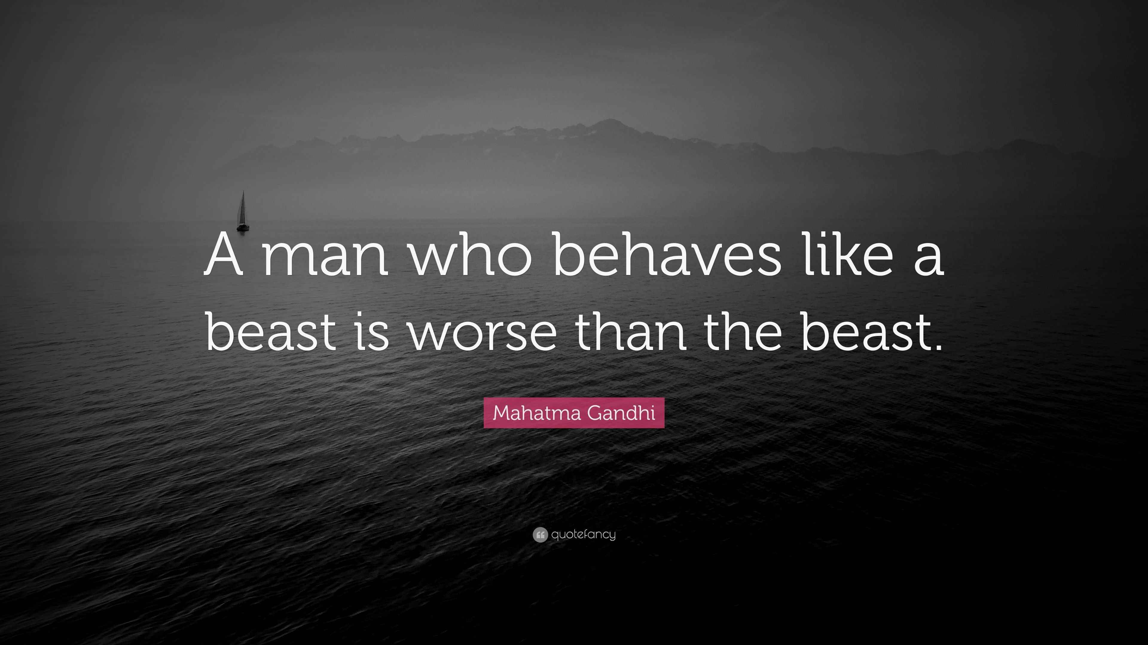 Mahatma Gandhi Quote: “A man who behaves like a beast is worse than the ...