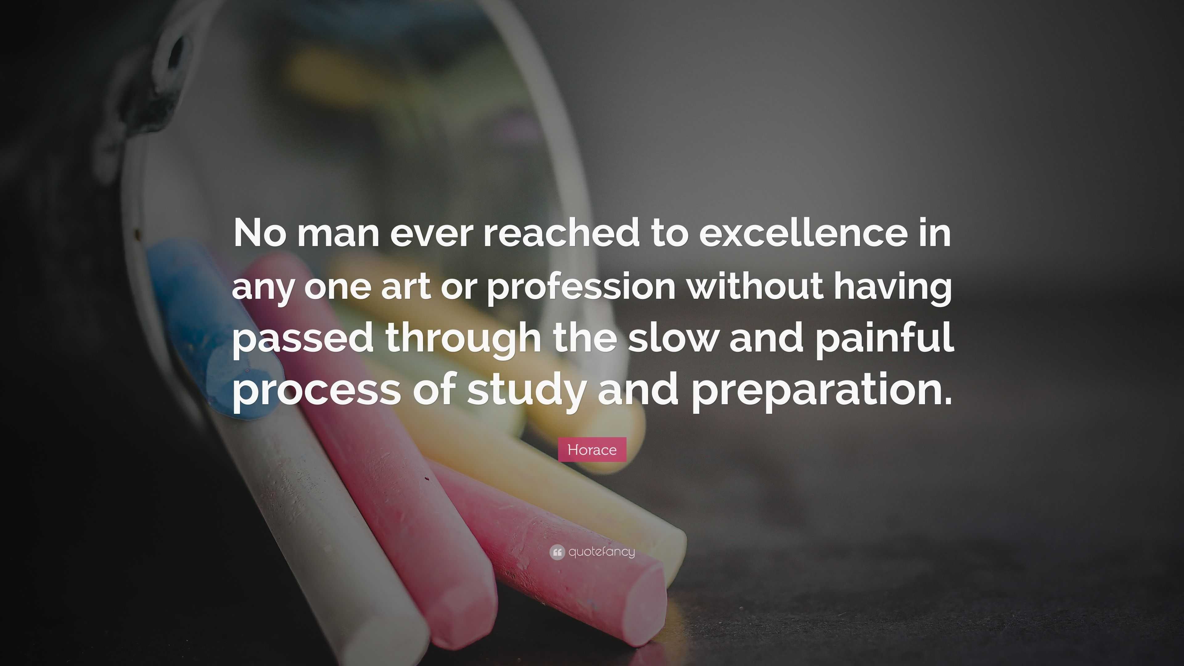 Horace Quote: “No man ever reached to excellence in any one art or ...