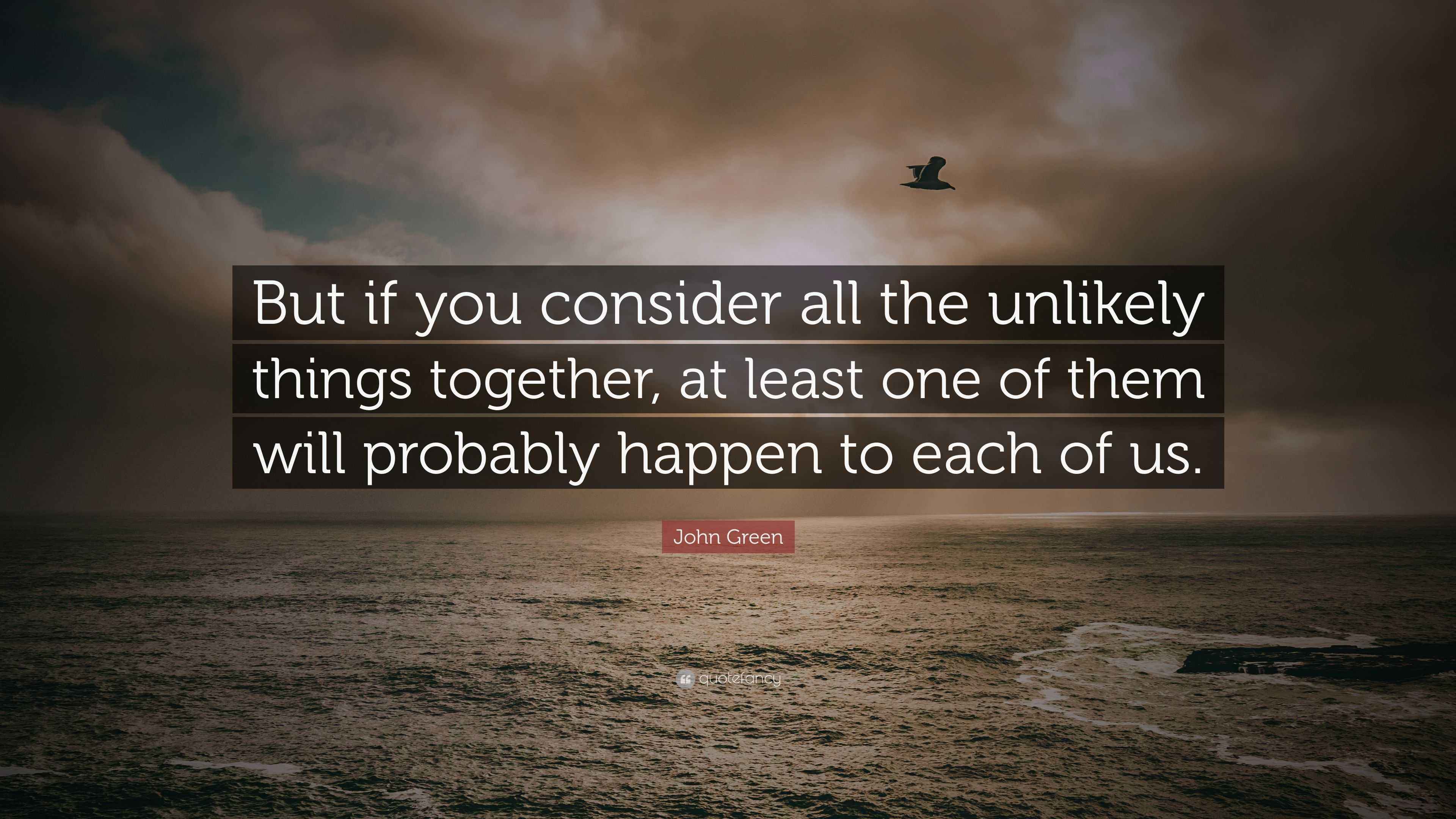 John Green Quote: “But if you consider all the unlikely things together ...