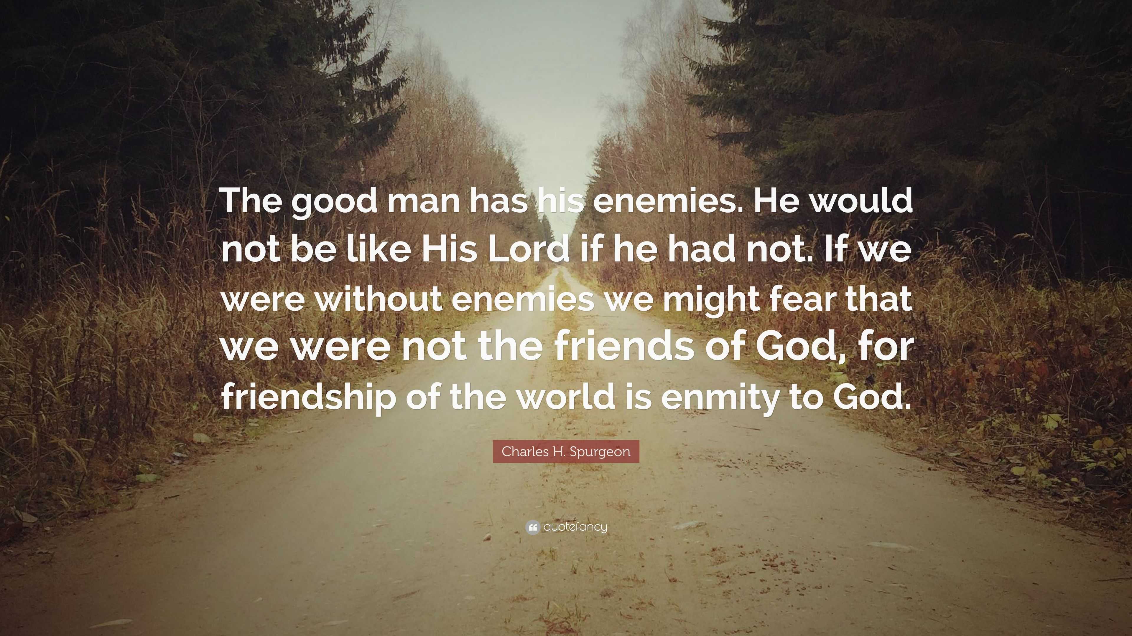 Charles H. Spurgeon Quote: “The good man has his enemies. He would not ...