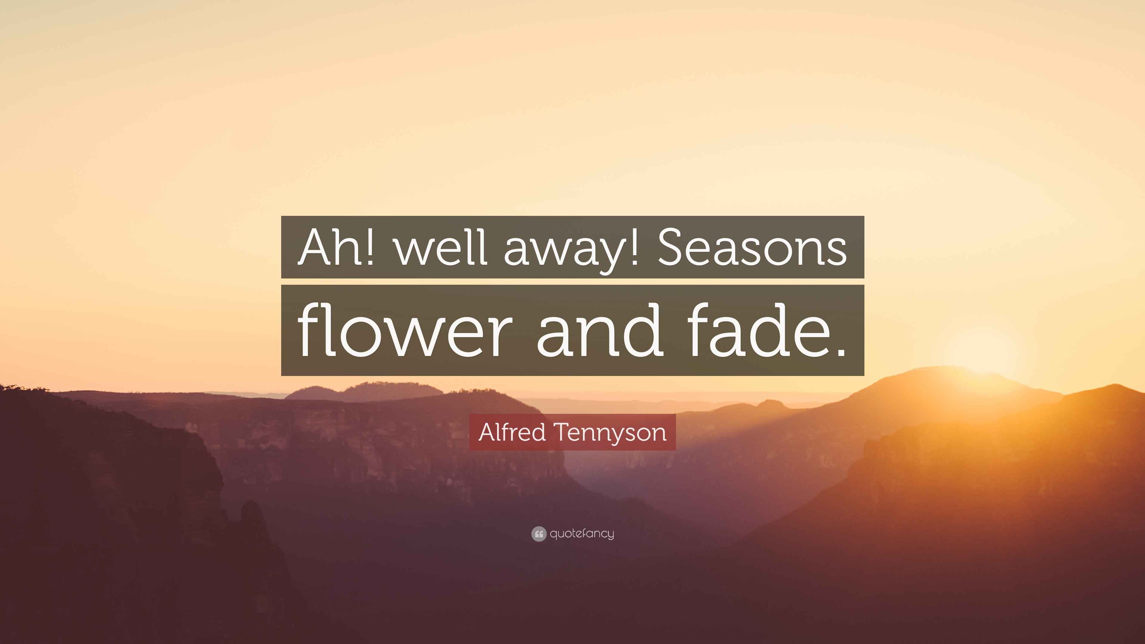 Alfred Tennyson Quote: “Ah! well away! Seasons flower and fade.”
