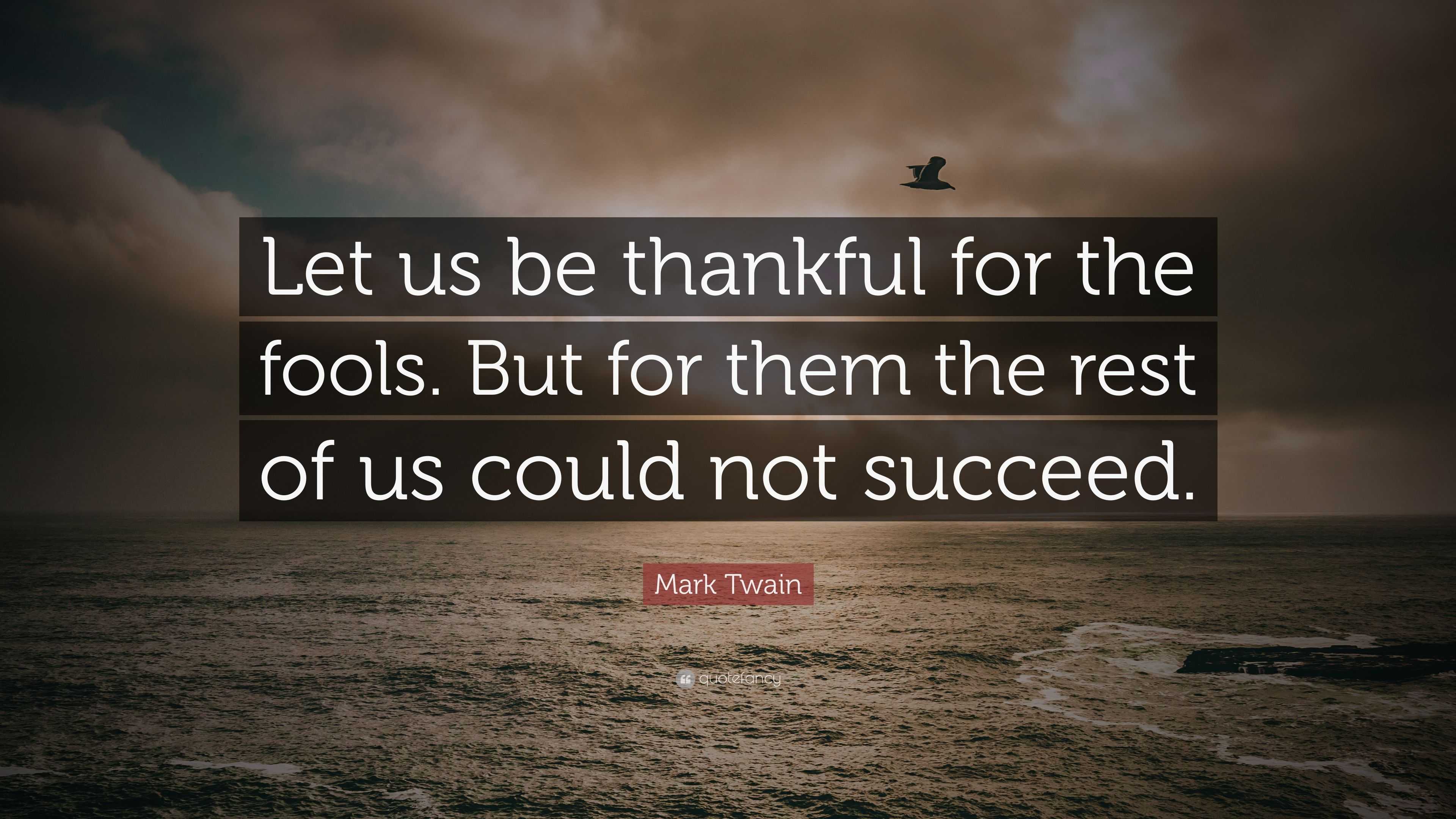 Mark Twain Quote: “Let us be thankful for the fools. But for them the ...