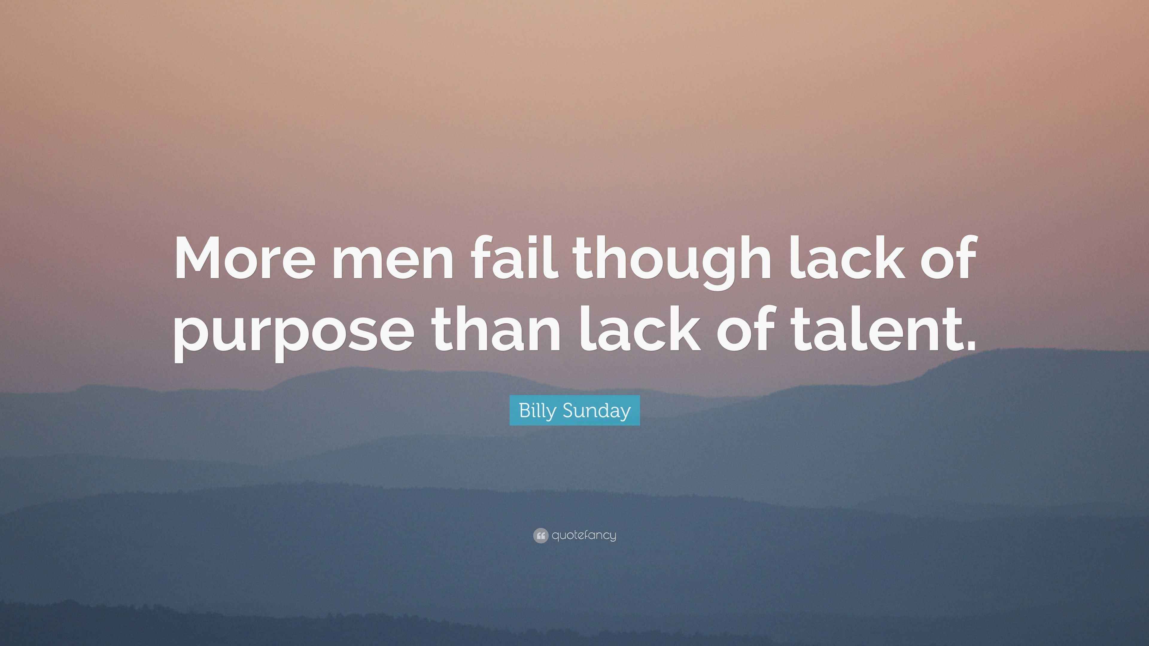 Billy Sunday Quote: “More men fail though lack of purpose than lack of ...