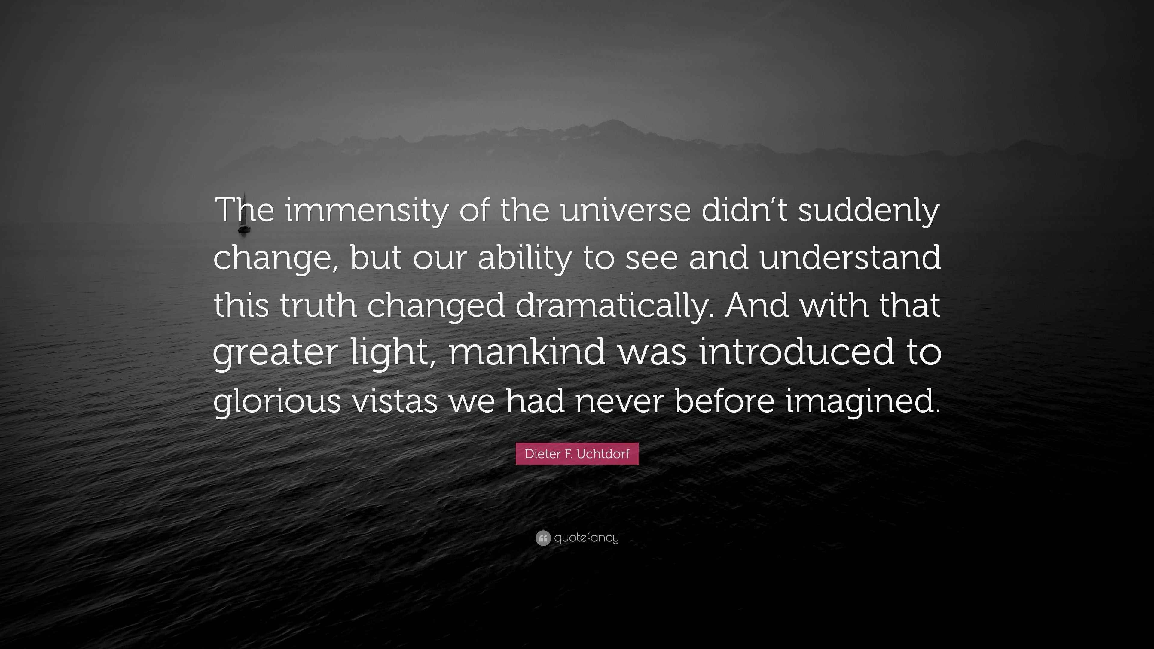 Dieter F. Uchtdorf Quote: “The immensity of the universe didn’t ...