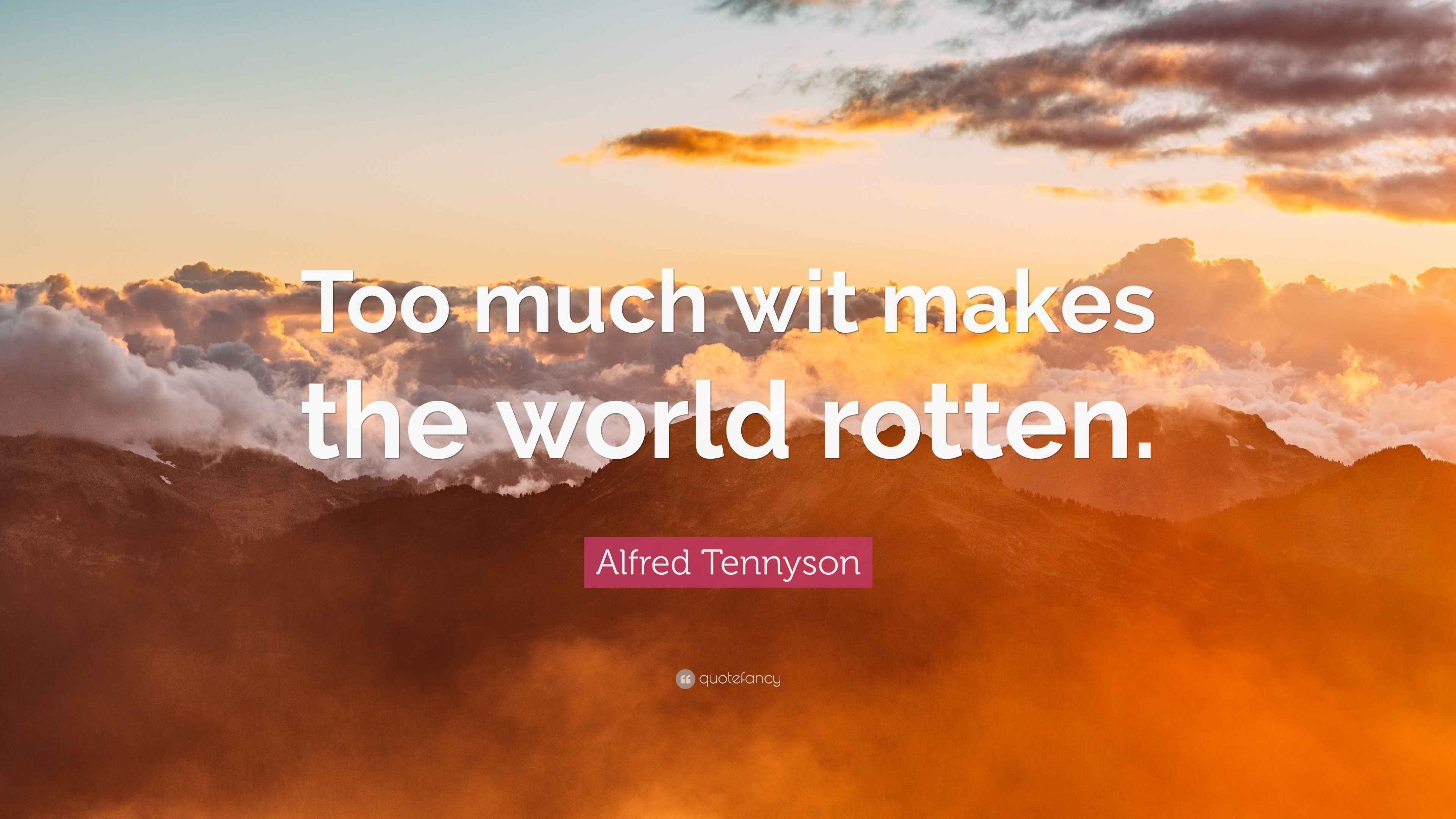 Alfred Tennyson Quote: “Too much wit makes the world rotten.”