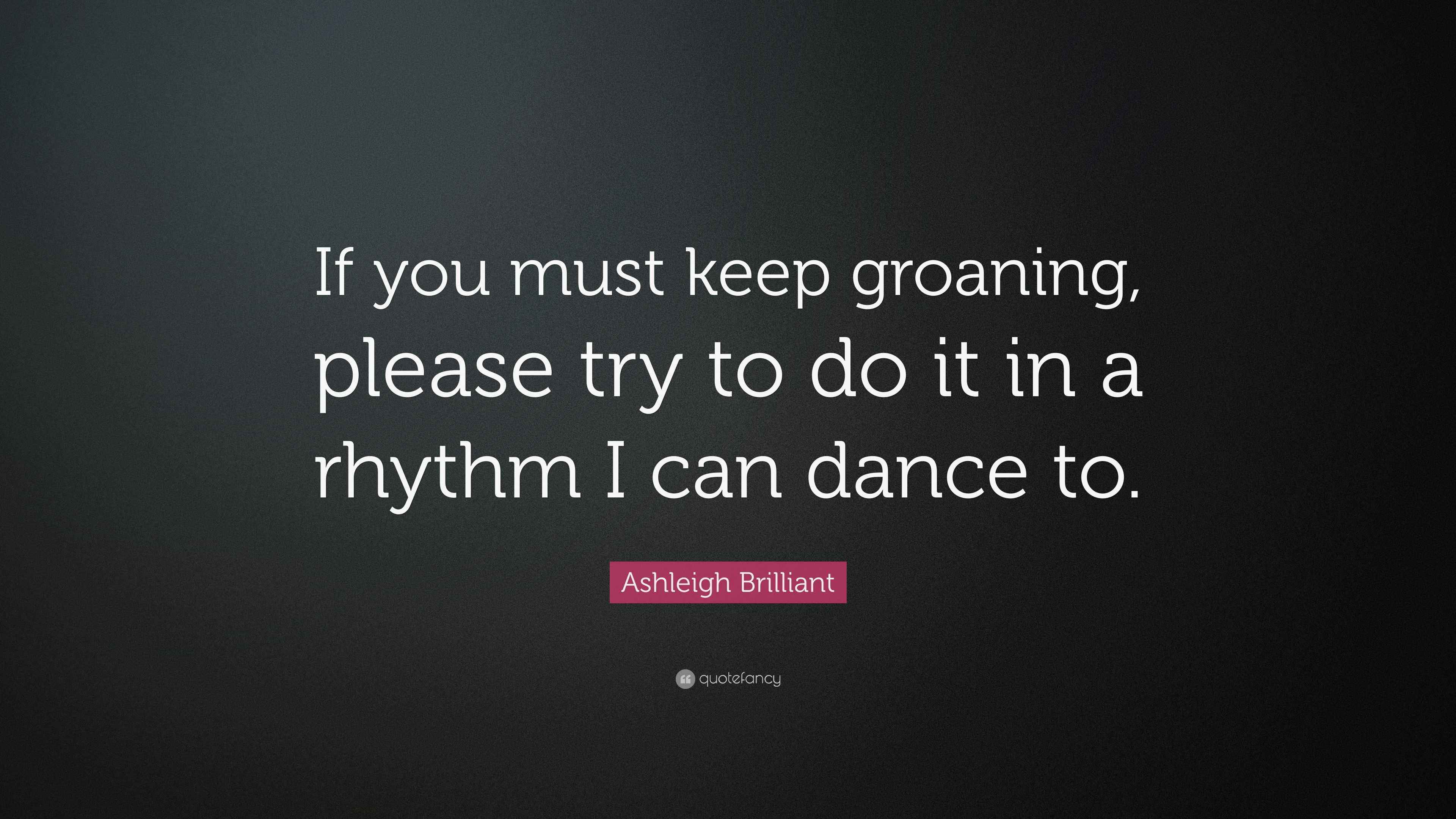 Ashleigh Brilliant Quote: “If you must keep groaning, please try to do ...