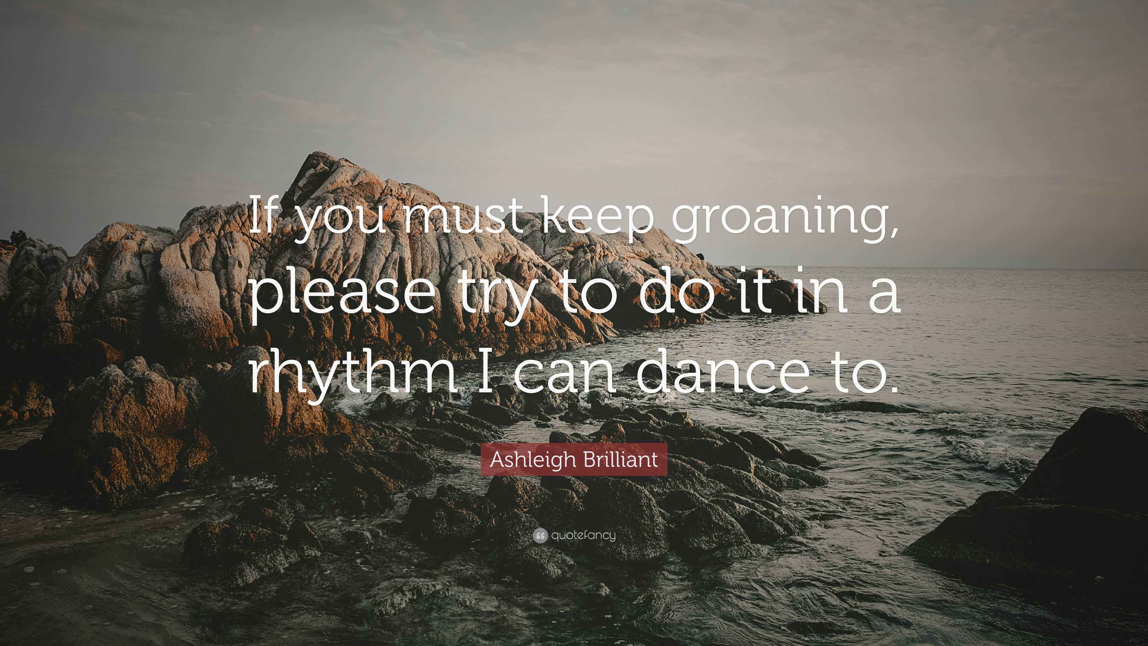 Ashleigh Brilliant Quote: “If you must keep groaning, please try to do ...