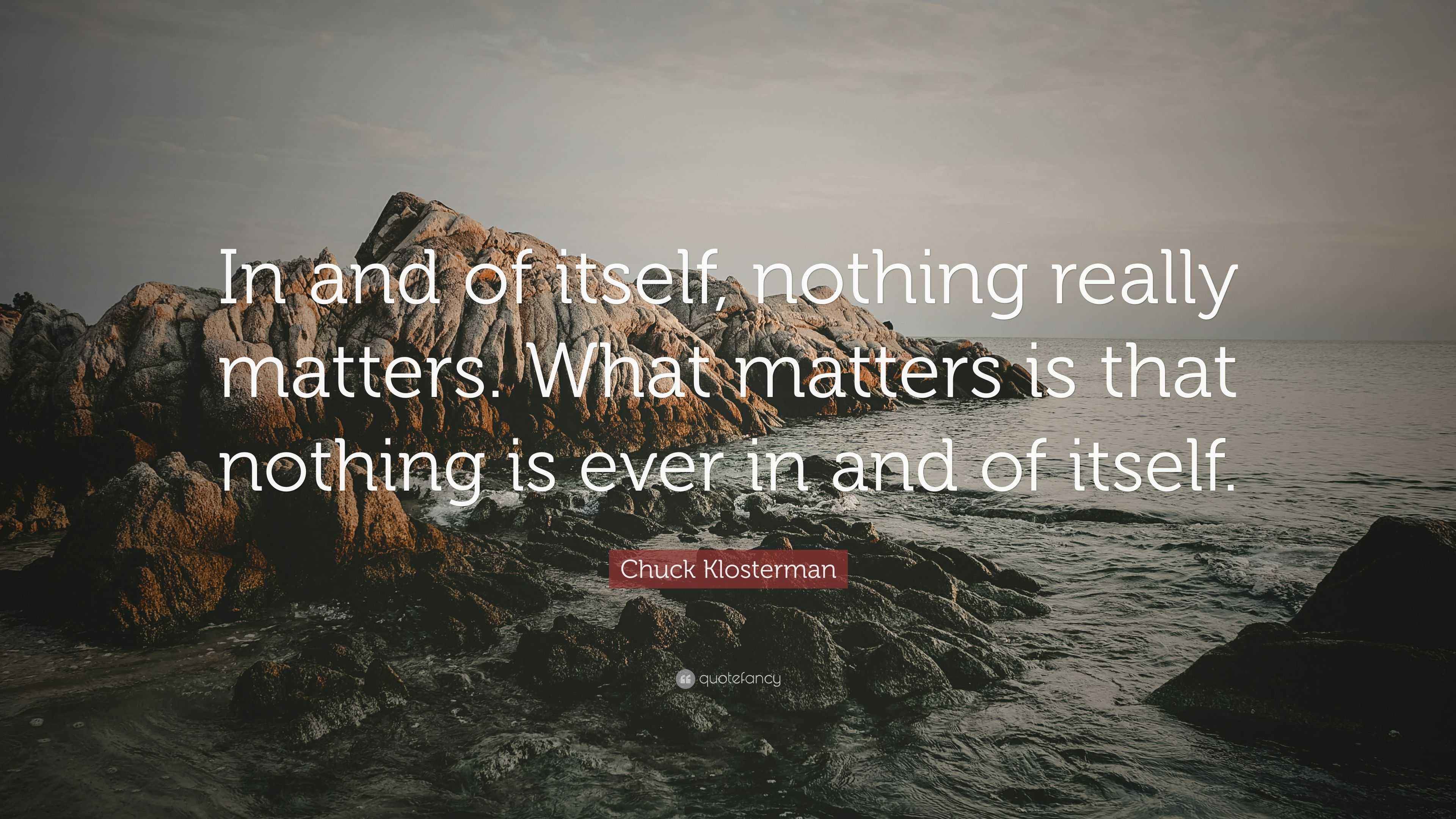 Chuck Klosterman Quote: “In and of itself, nothing really matters. What ...