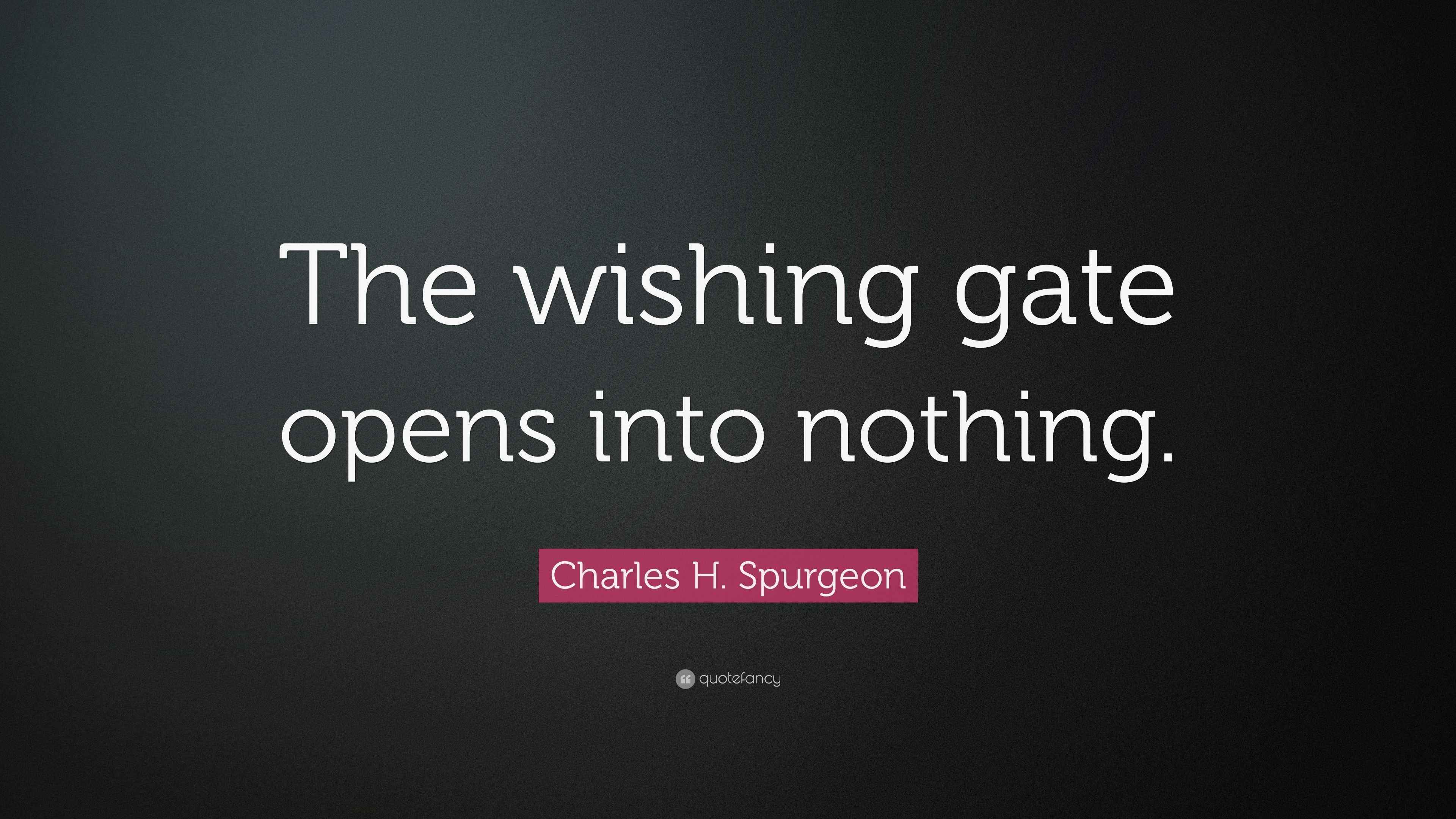 Charles H. Spurgeon Quote: “The wishing gate opens into nothing.”