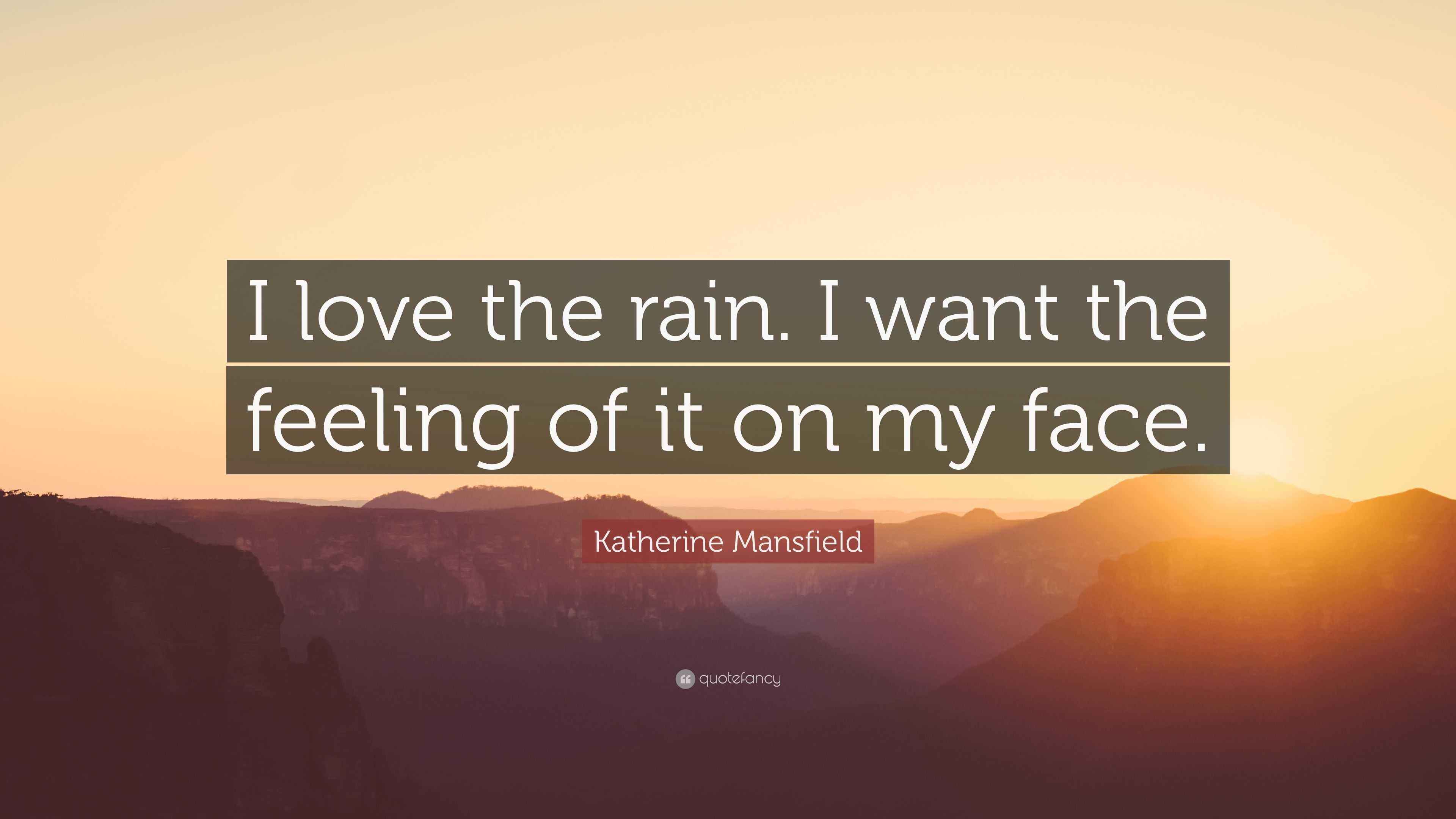 Katherine Mansfield Quote: “I love the rain. I want the feeling of it ...