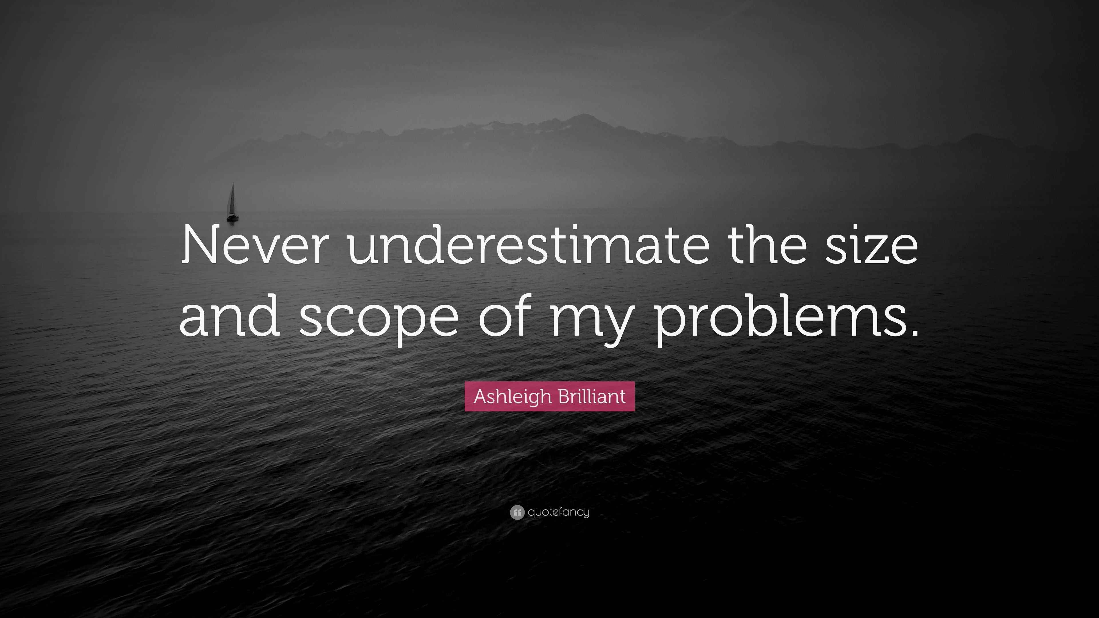 Ashleigh Brilliant Quote: “Never underestimate the size and scope of my ...