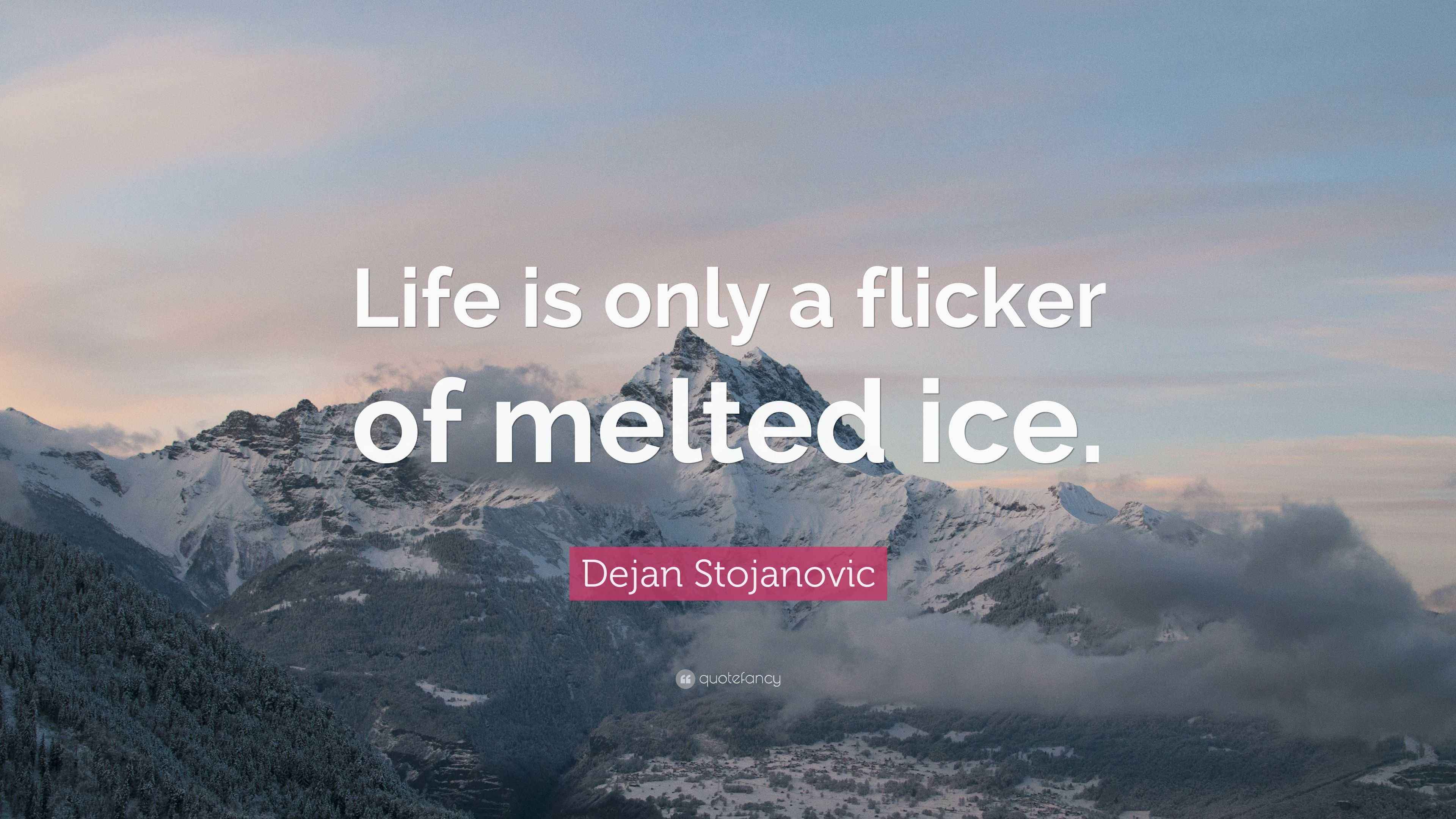 Dejan Stojanovic Quote: “Life is only a flicker of melted ice.”