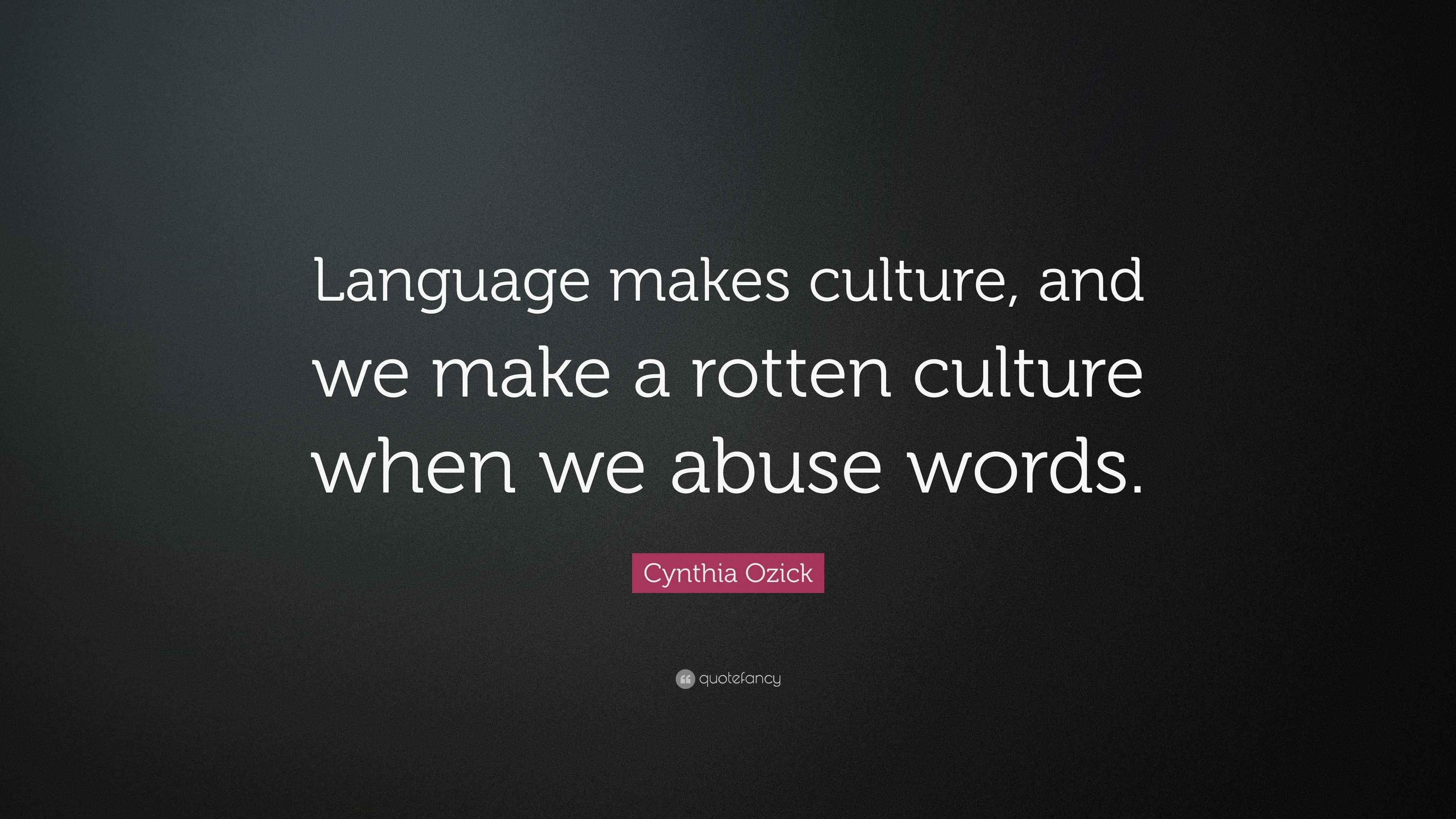 Cynthia Ozick Quote: “Language makes culture, and we make a rotten ...
