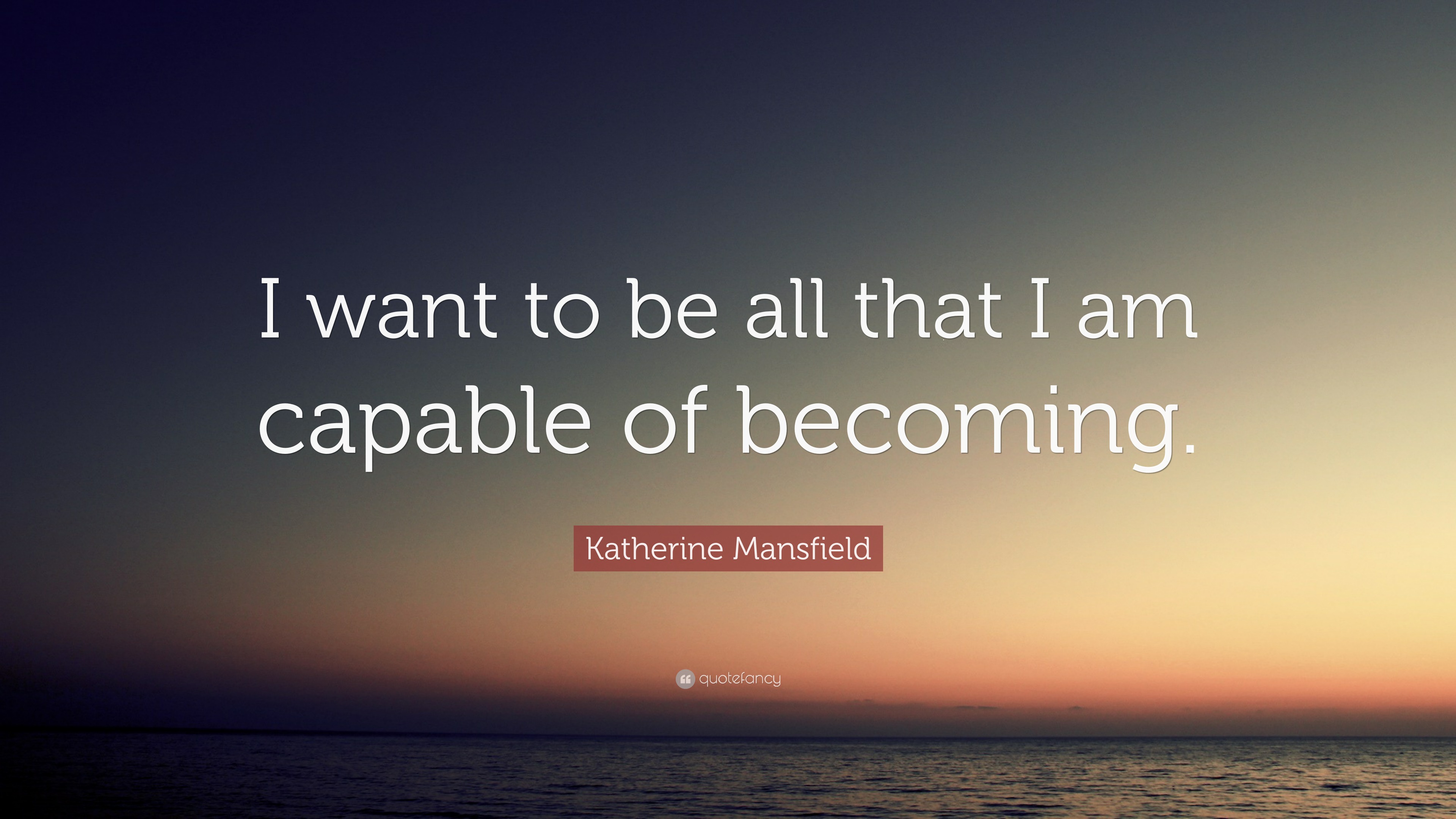 Katherine Mansfield Quote: “I want to be all that I am capable of ...