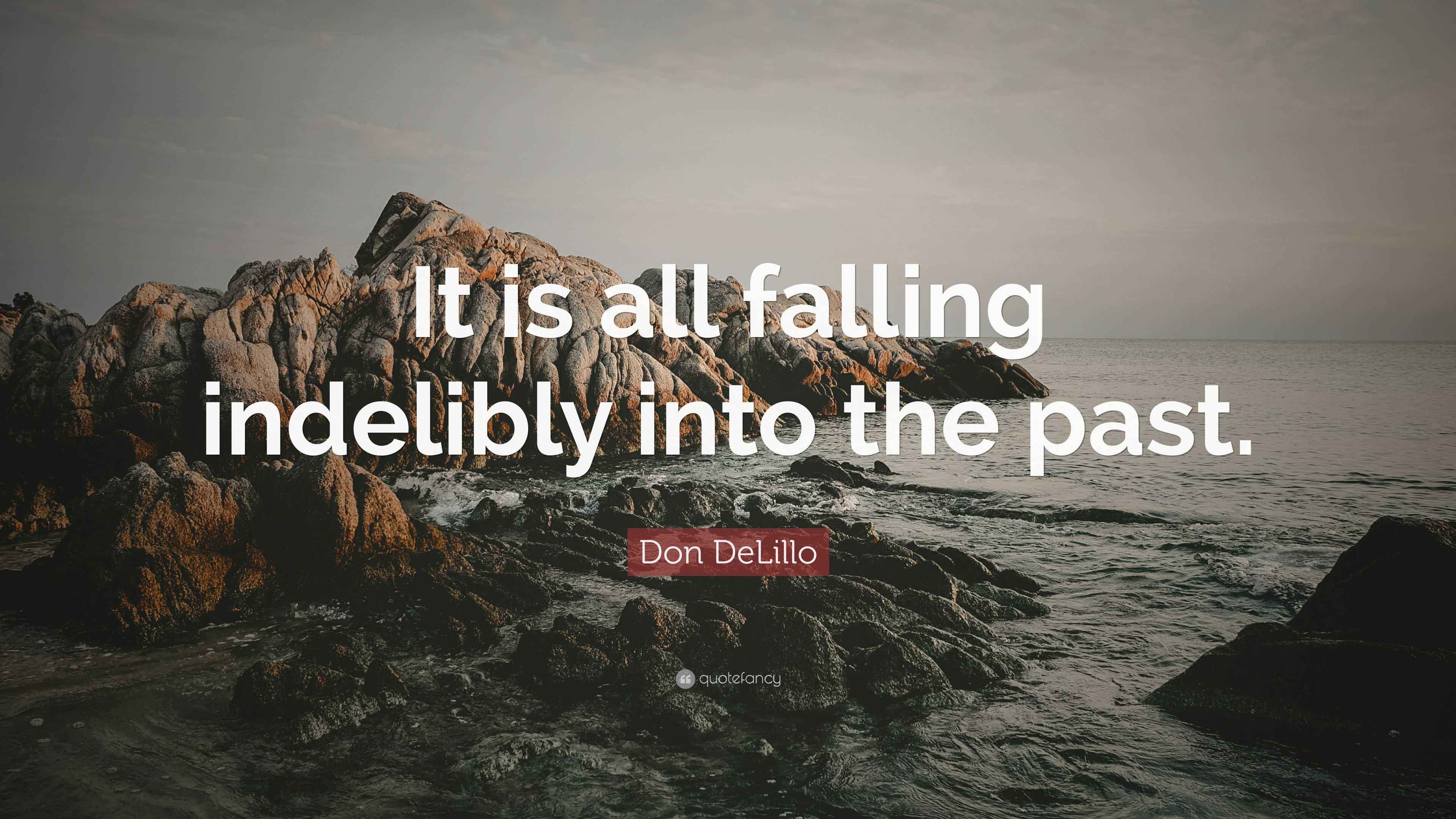 Don DeLillo Quote: “It is all falling indelibly into the past.”