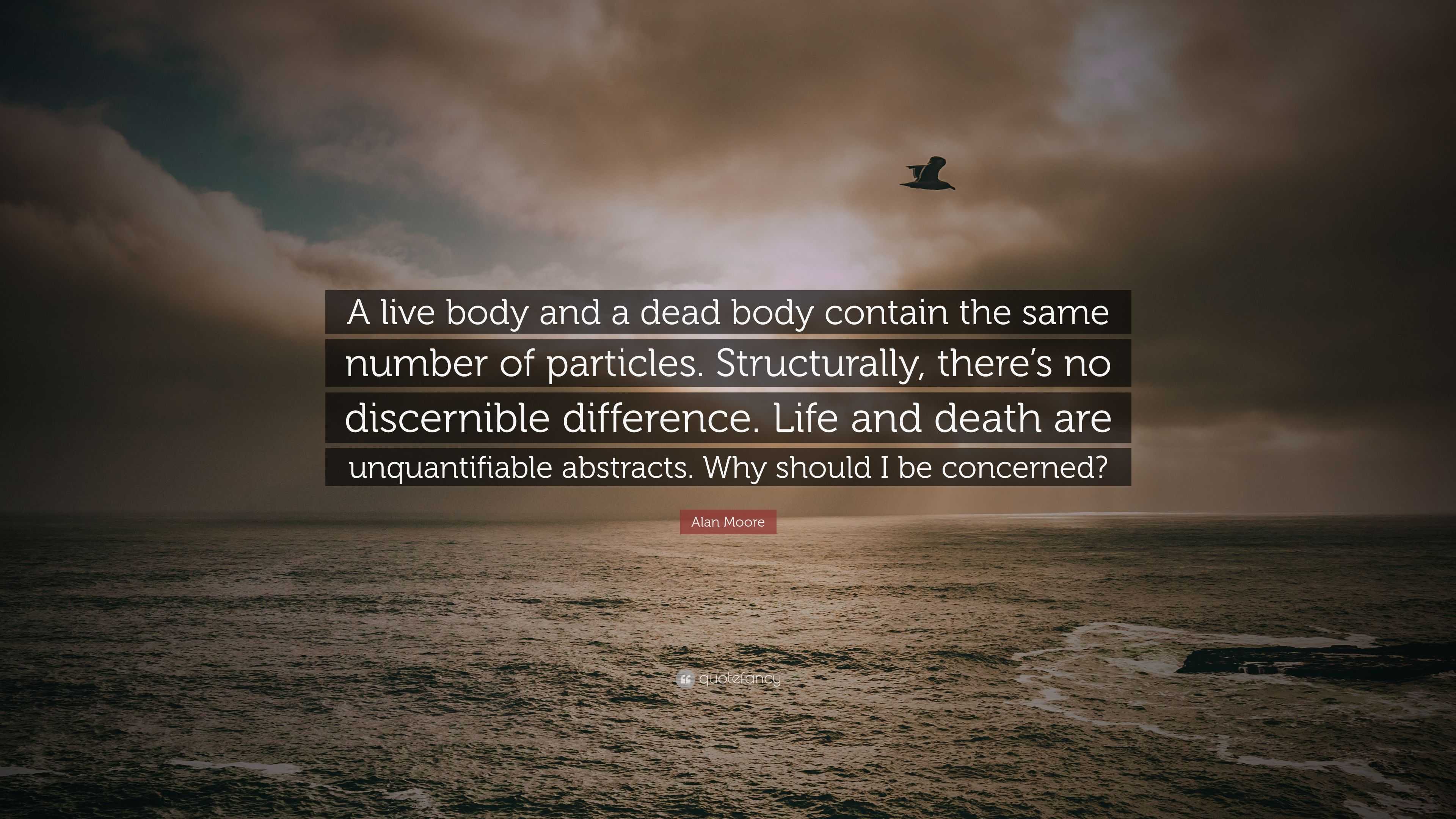 Alan Moore Quote: “A live body and a dead body contain the same number ...