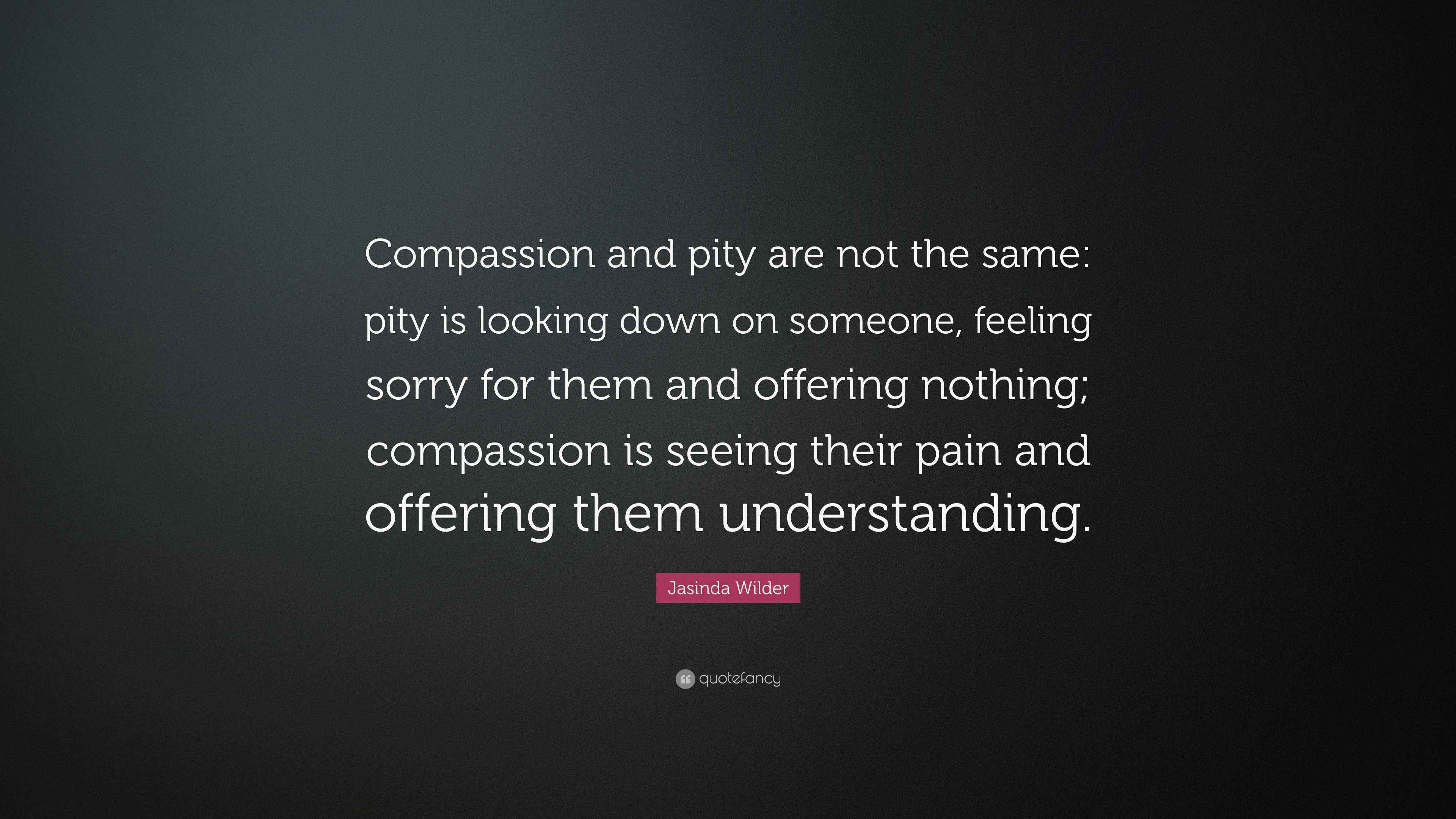 Jasinda Wilder Quote: “Compassion and pity are not the same: pity is ...