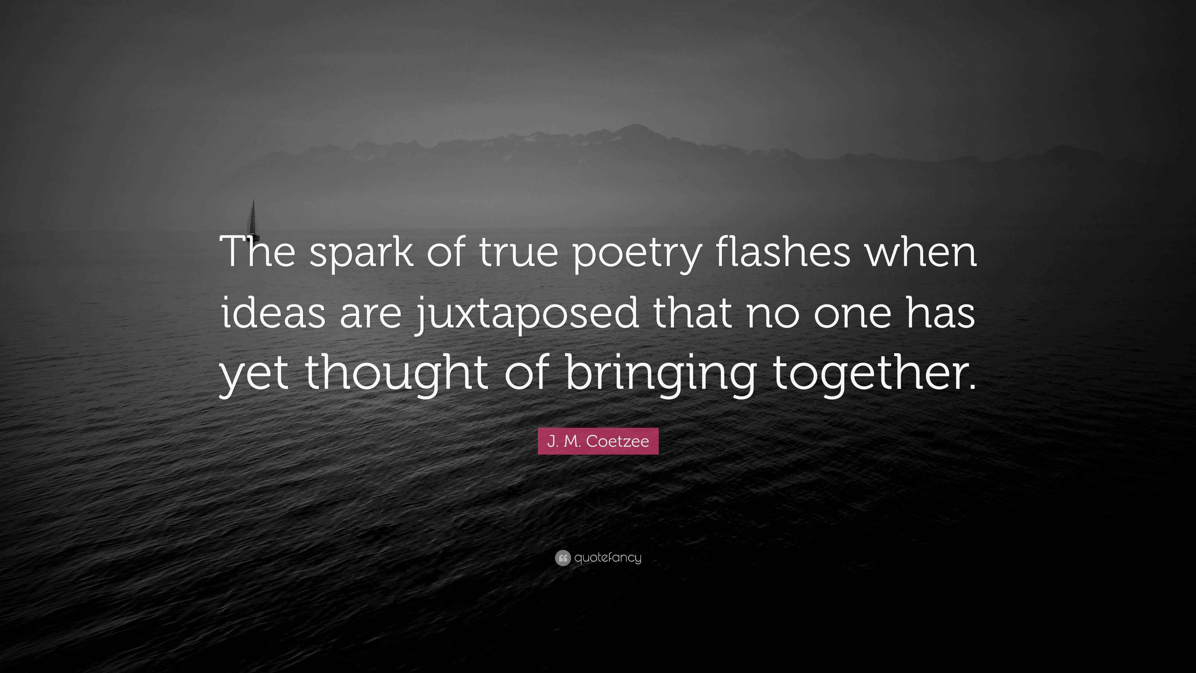 J. M. Coetzee Quote: “The spark of true poetry flashes when ideas are ...