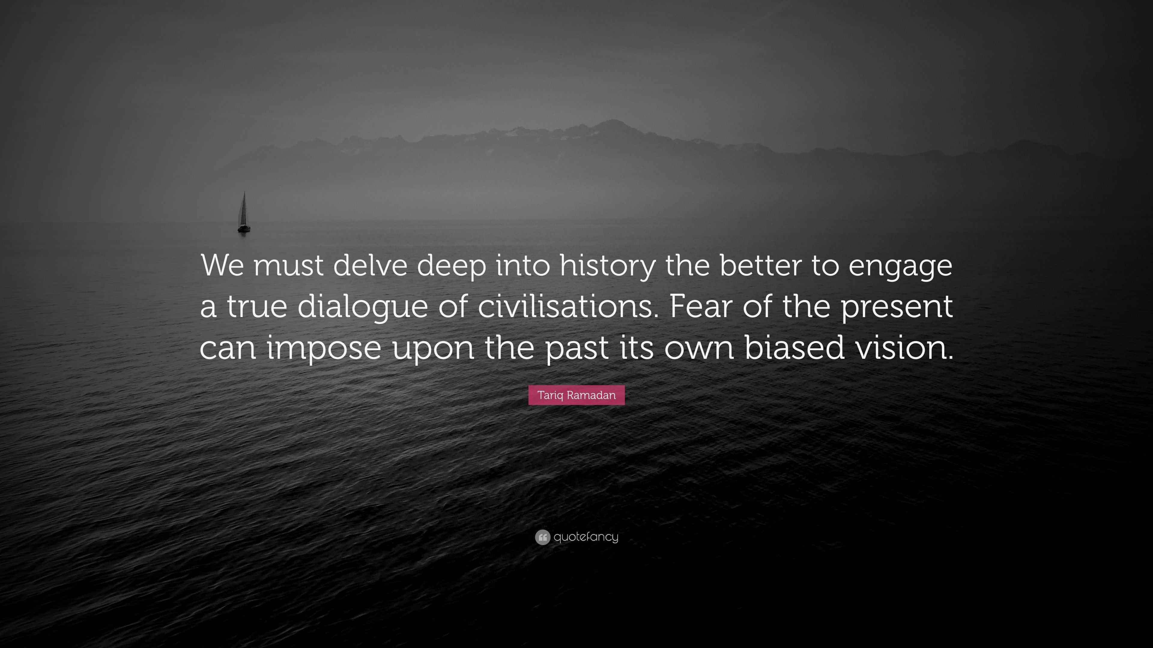 Tariq Ramadan Quote: “We must delve deep into history the better to ...