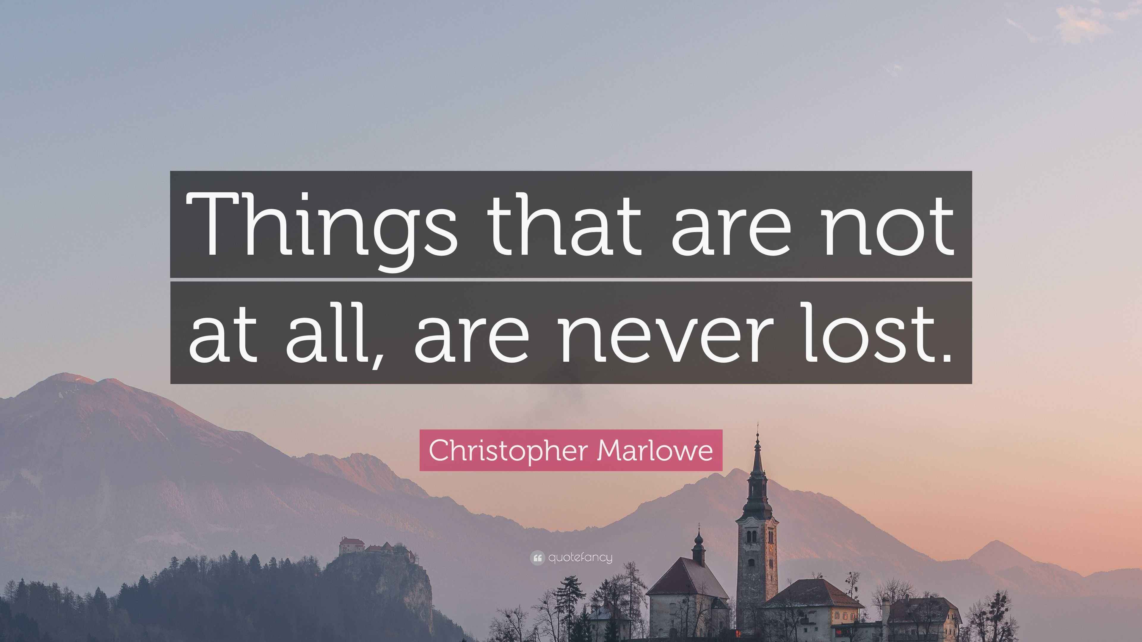 Christopher Marlowe Quote: “Things that are not at all, are never lost.”