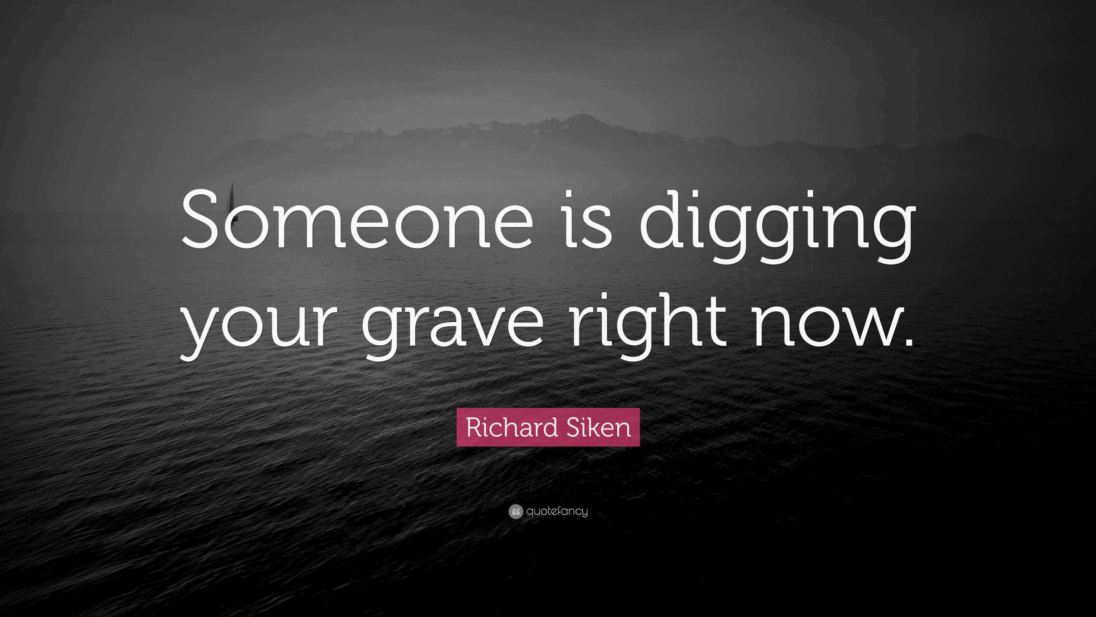 Richard Siken Quote: “Someone is digging your grave right now.”