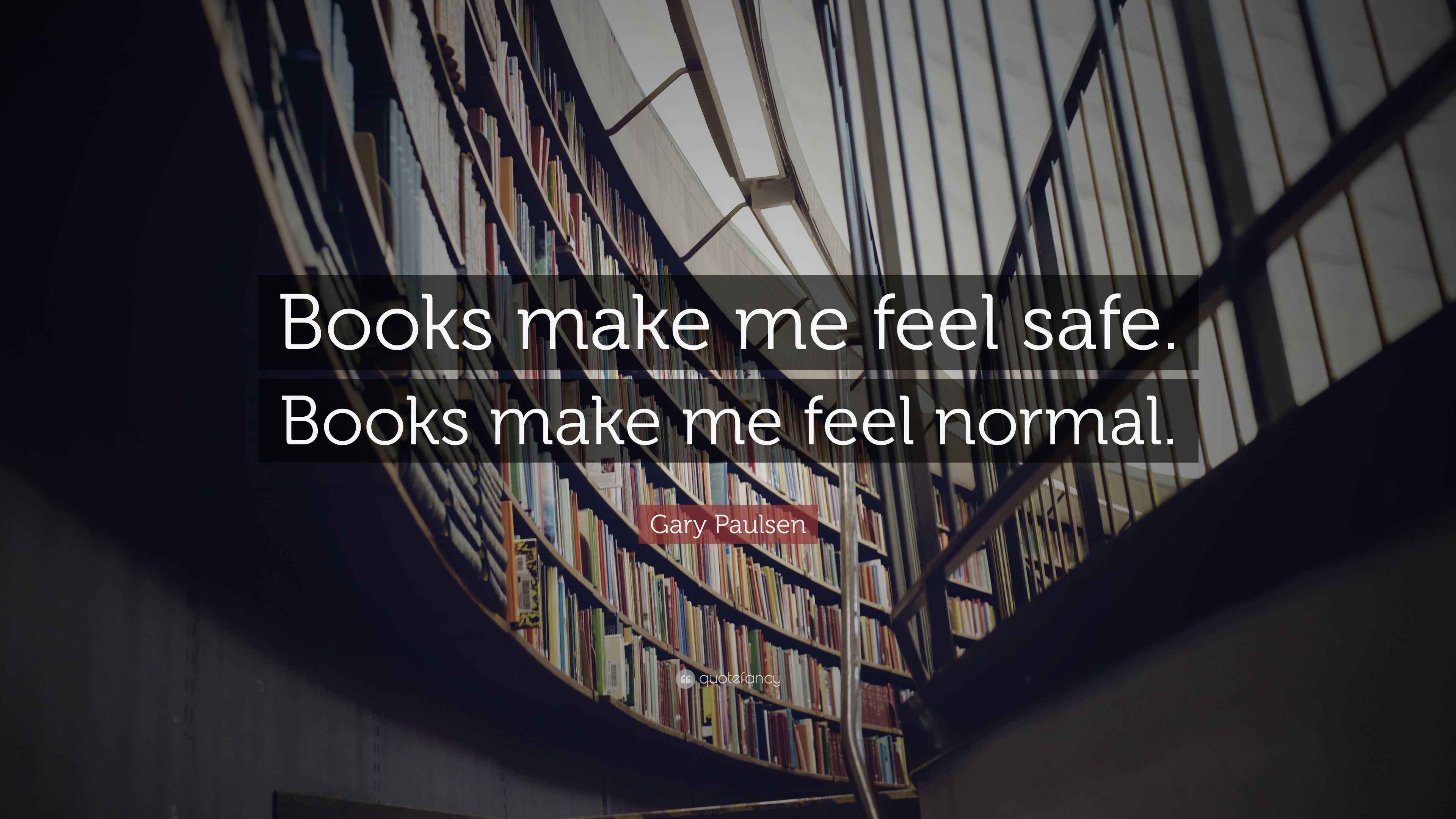 Gary Paulsen Quote: “Books make me feel safe. Books make me feel normal.”