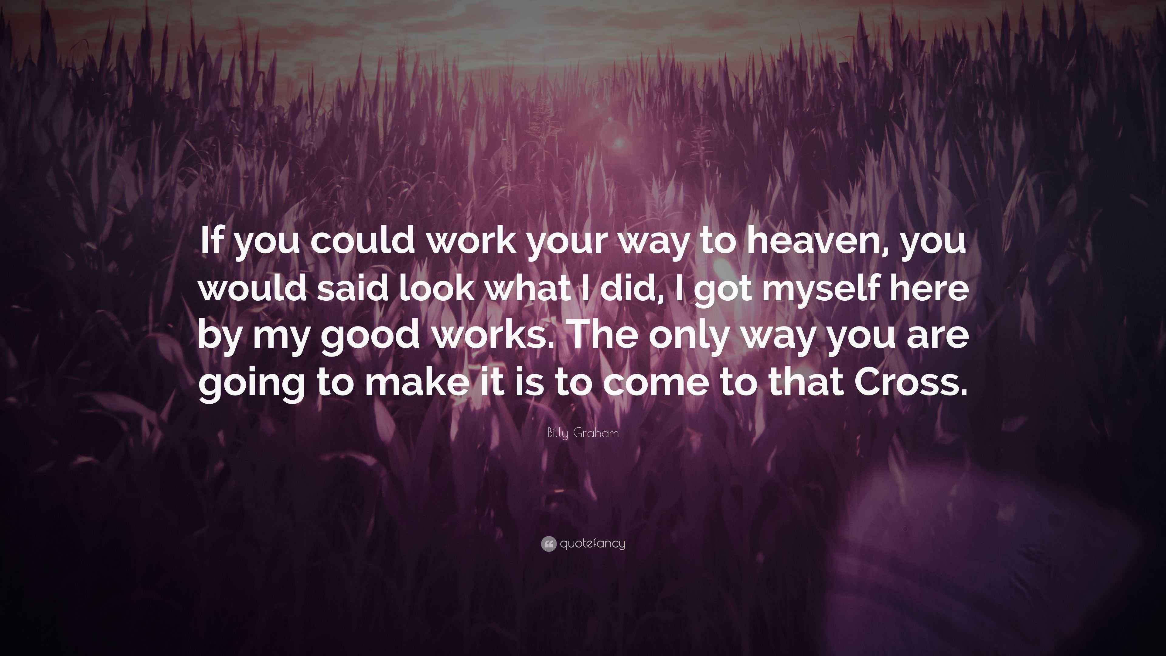 Billy Graham Quote: “If you could work your way to heaven, you would ...