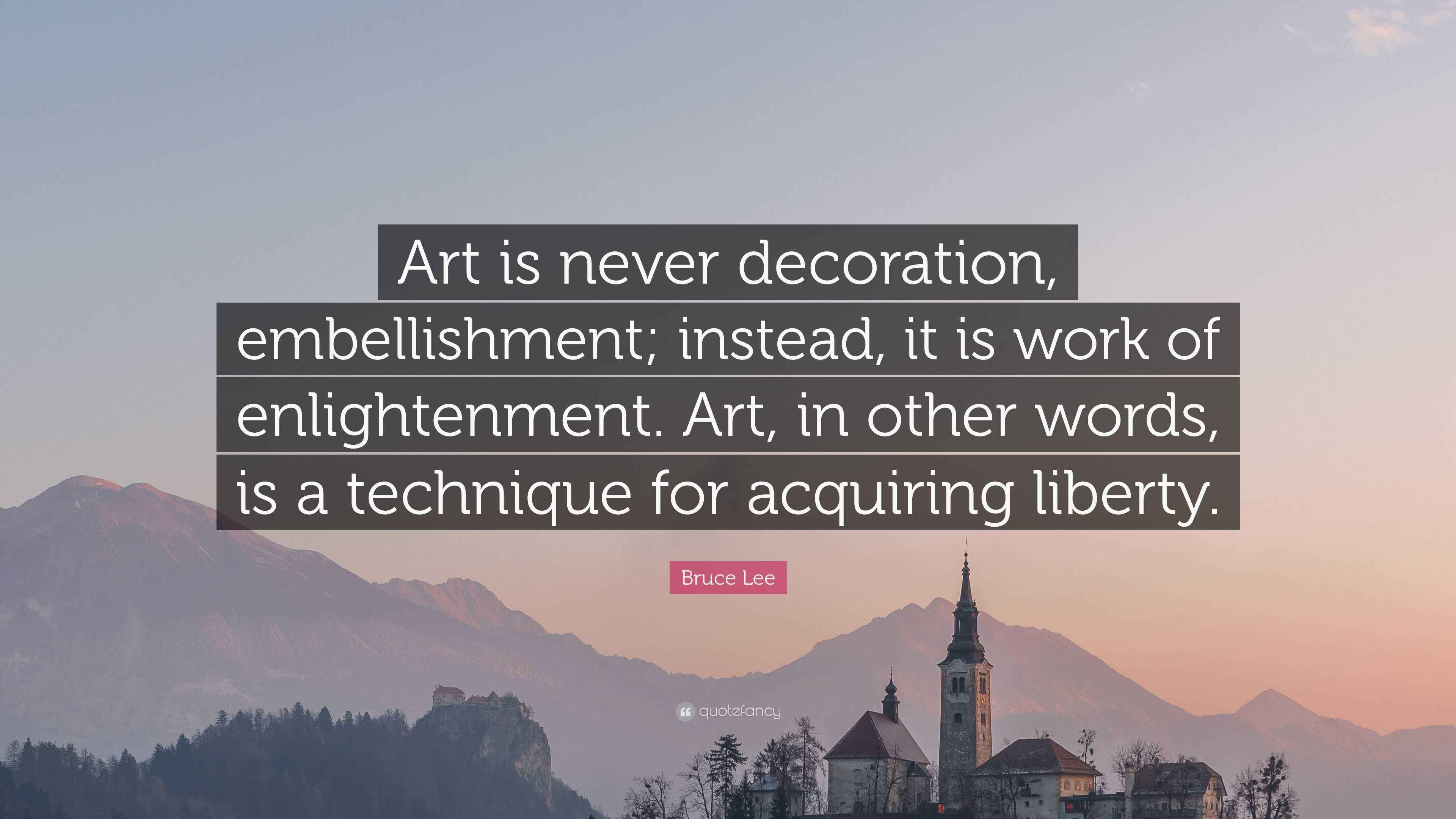 Bruce Lee Quote: “Art is never decoration, embellishment; instead, it ...