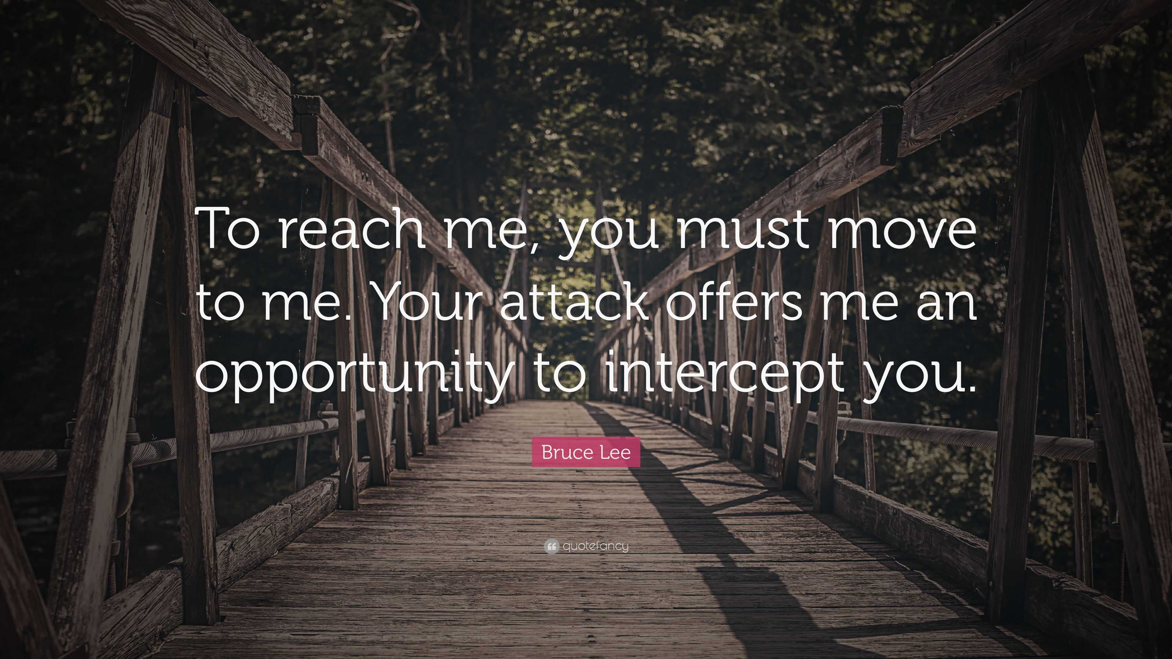 Bruce Lee Quote: “To reach me, you must move to me. Your attack offers ...