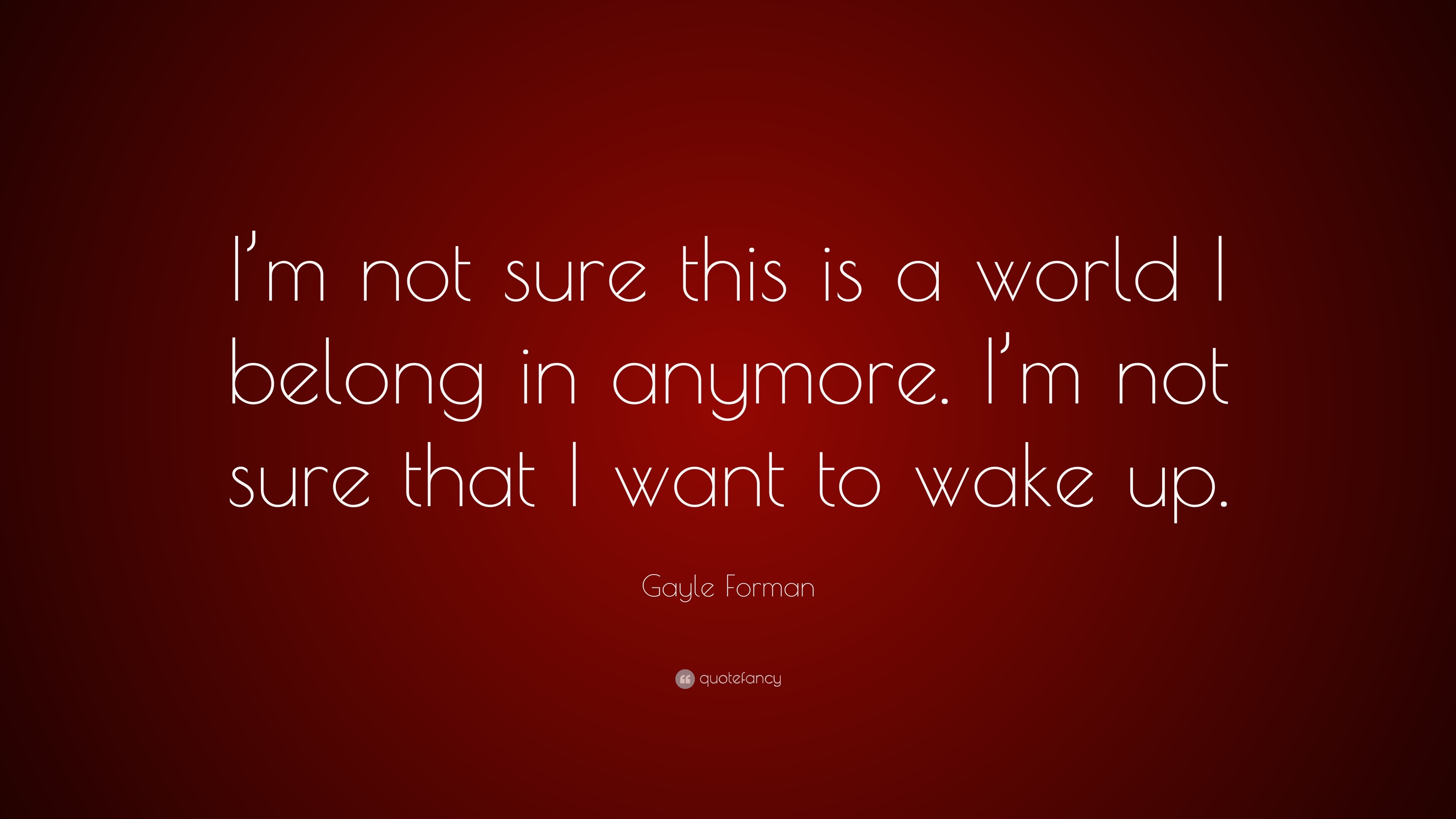 Gayle Forman Quote: “I’m not sure this is a world I belong in anymore ...