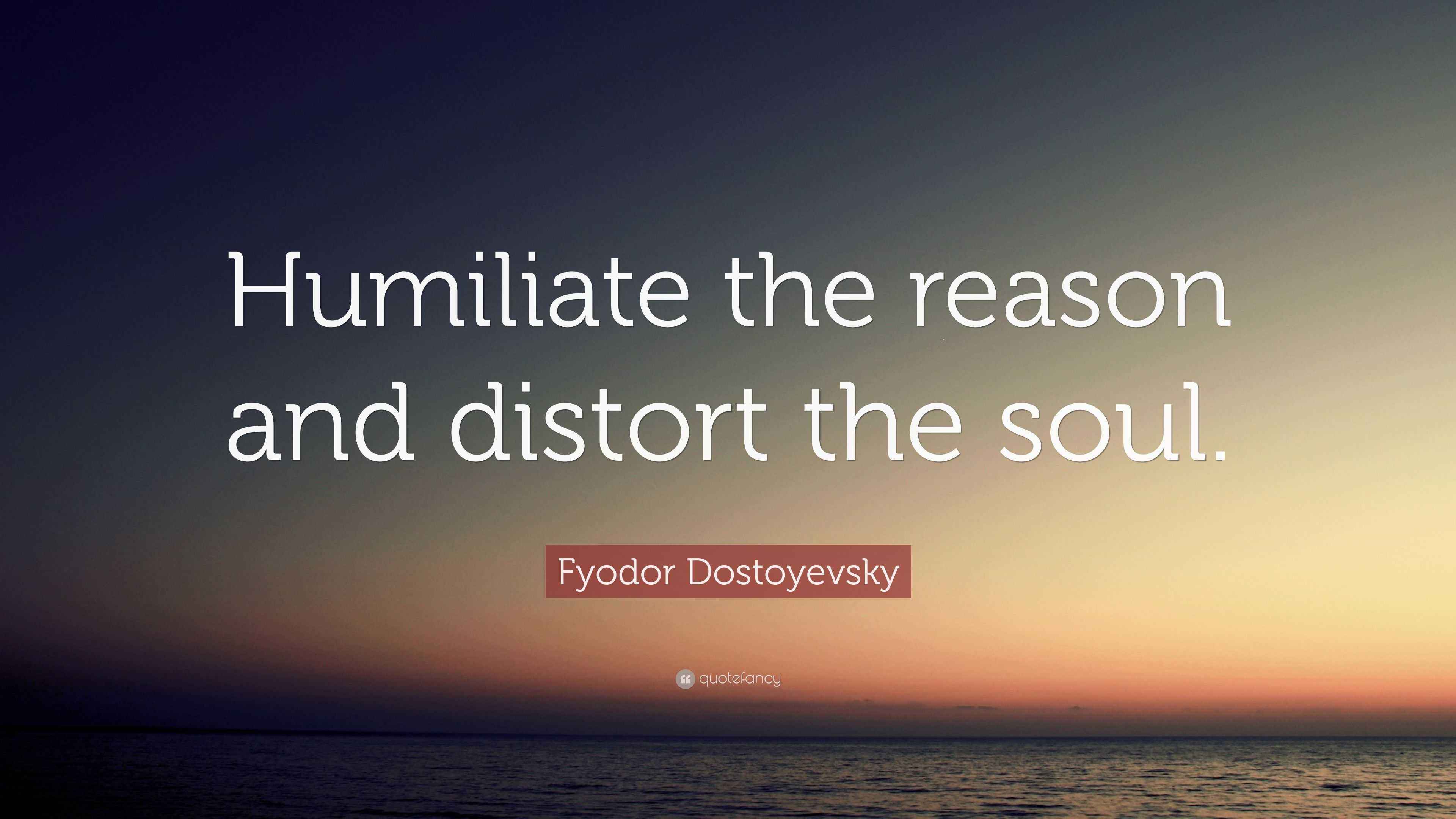 Fyodor Dostoyevsky Quote: “Humiliate the reason and distort the soul.”