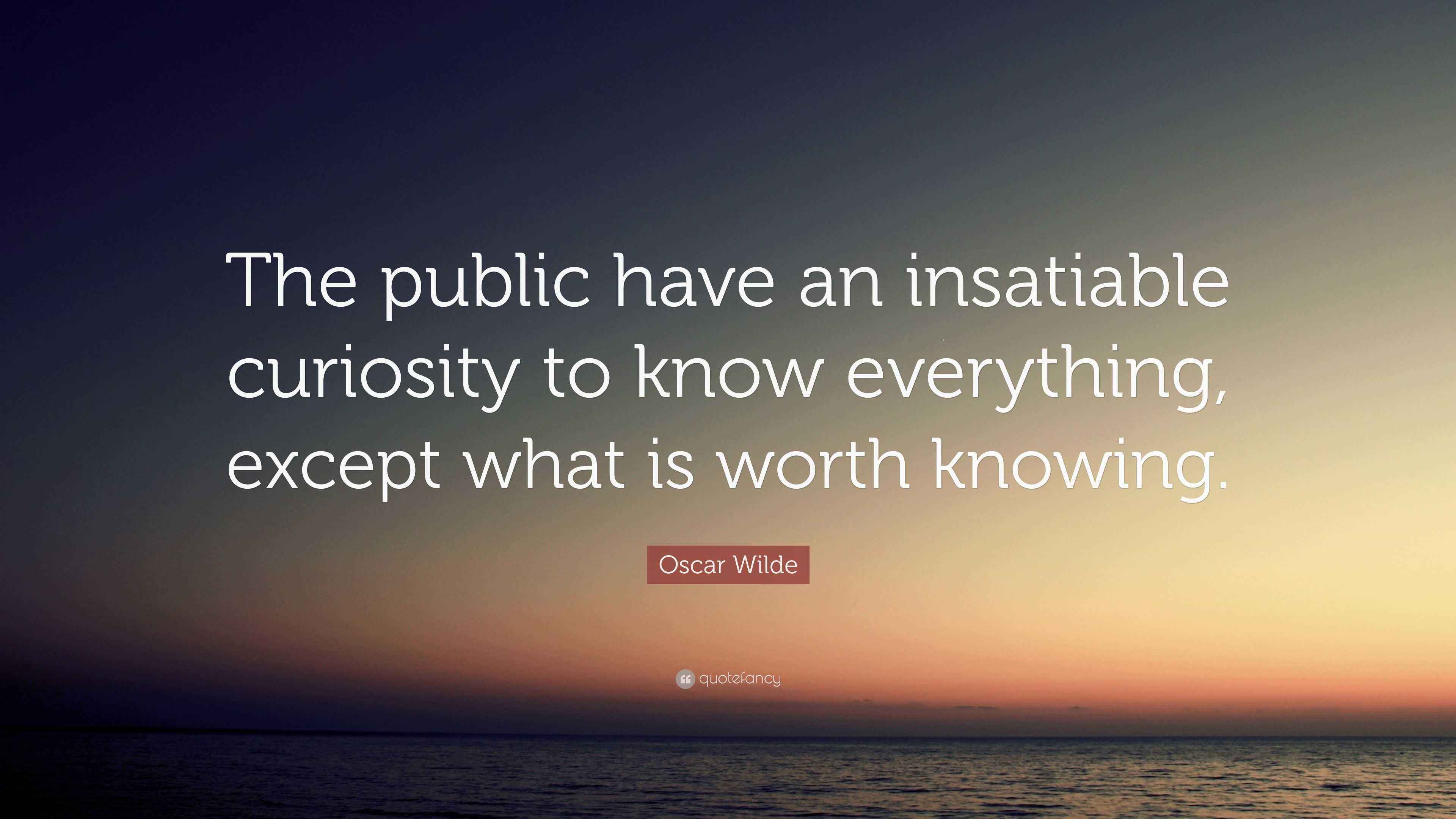 Oscar Wilde Quote: “The public have an insatiable curiosity to know ...