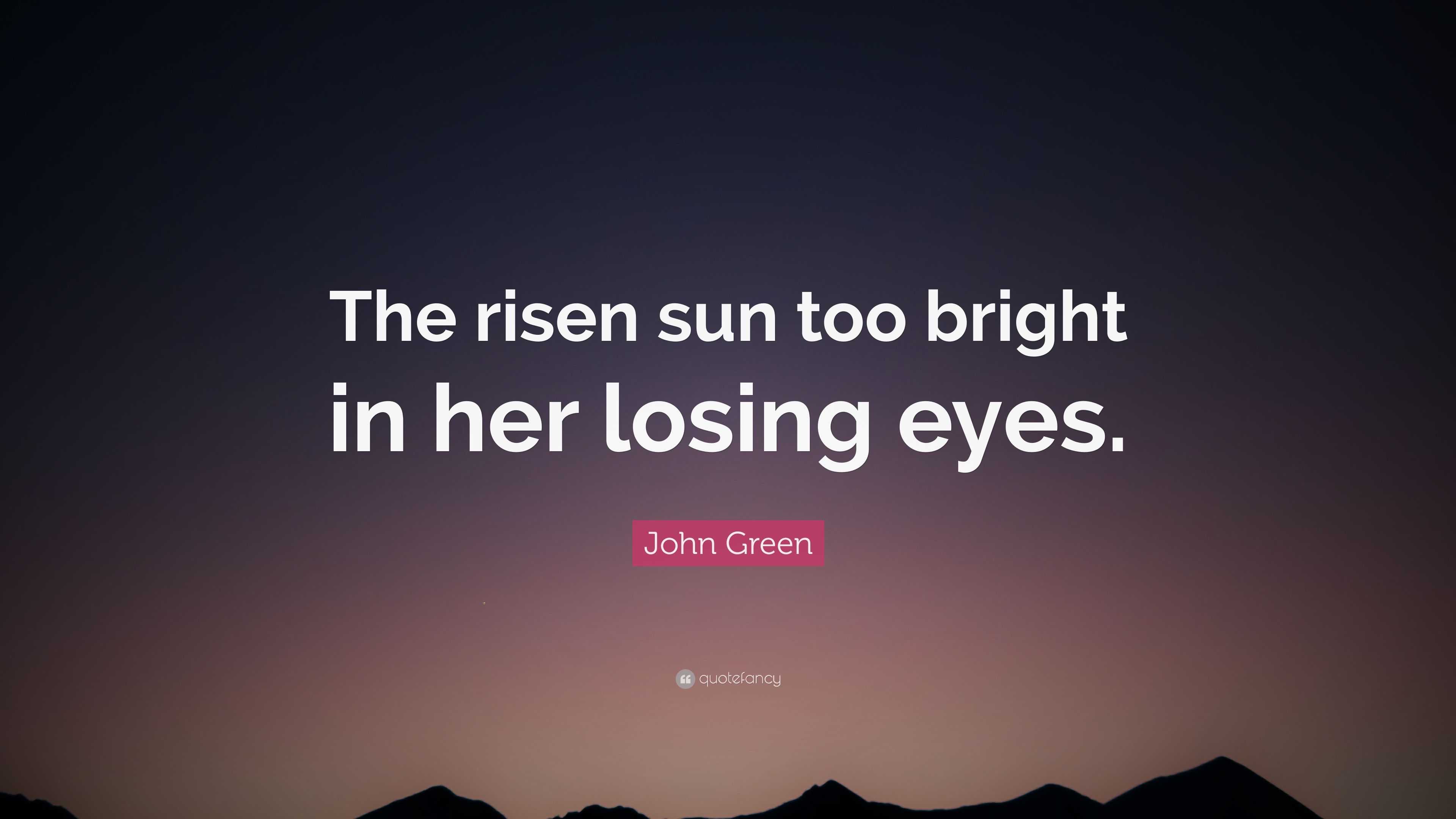 John Green Quote: “The risen sun too bright in her losing eyes.”