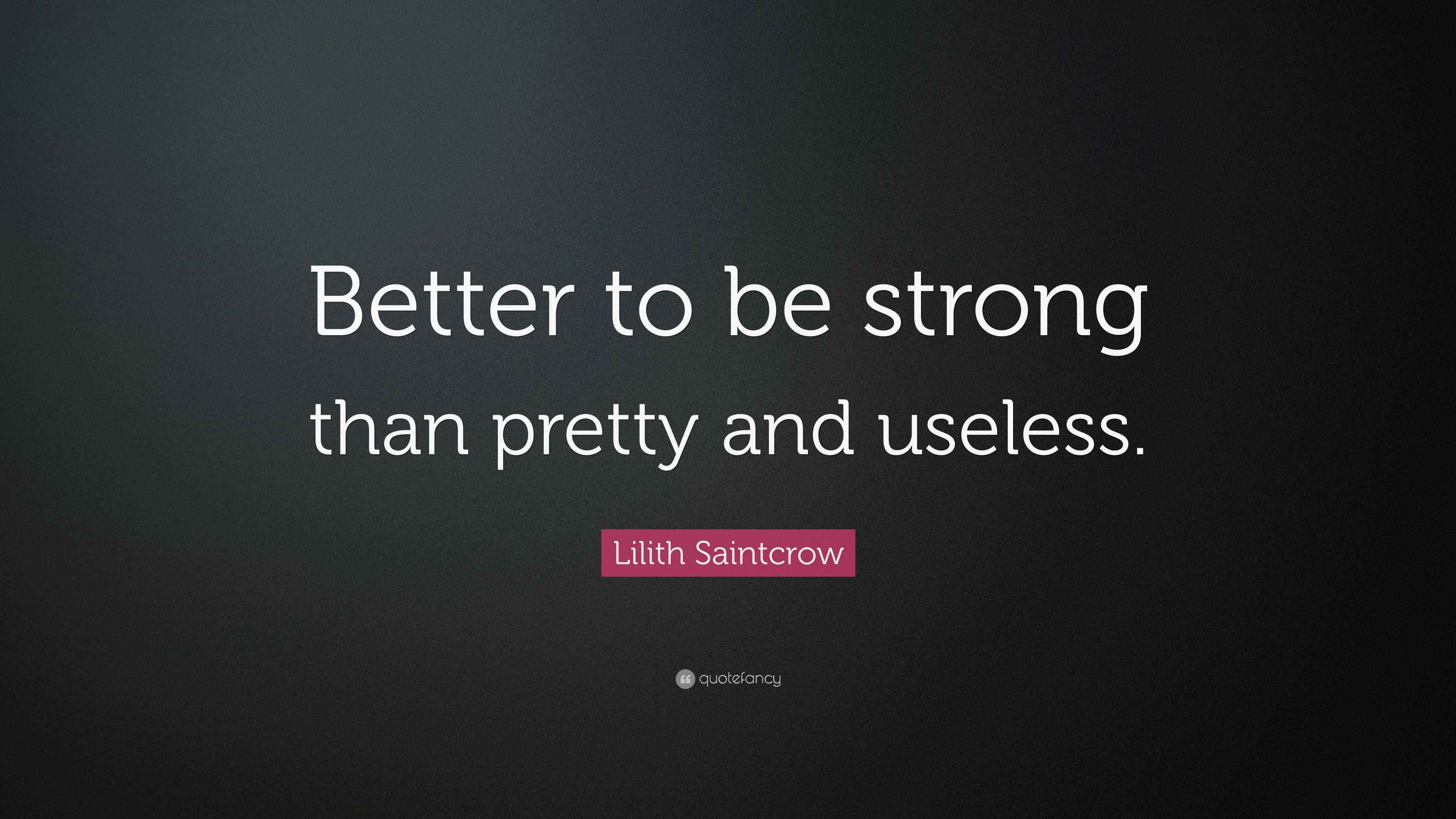 Lilith Saintcrow Quote: “Better to be strong than pretty and useless.”