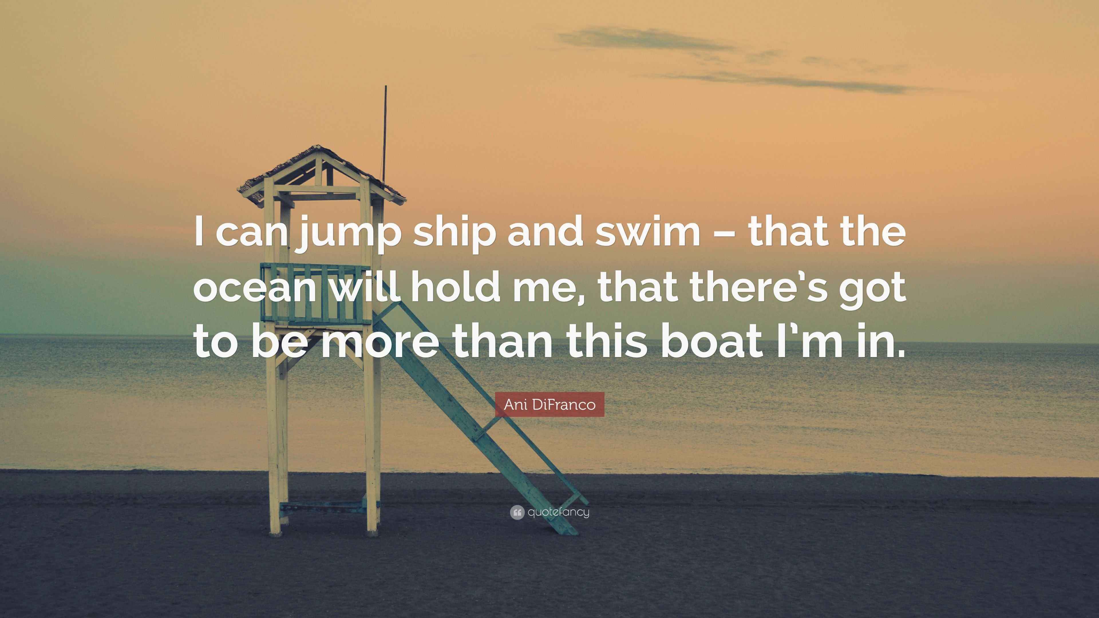 Ani DiFranco Quote: “I can jump ship and swim – that the ocean will ...